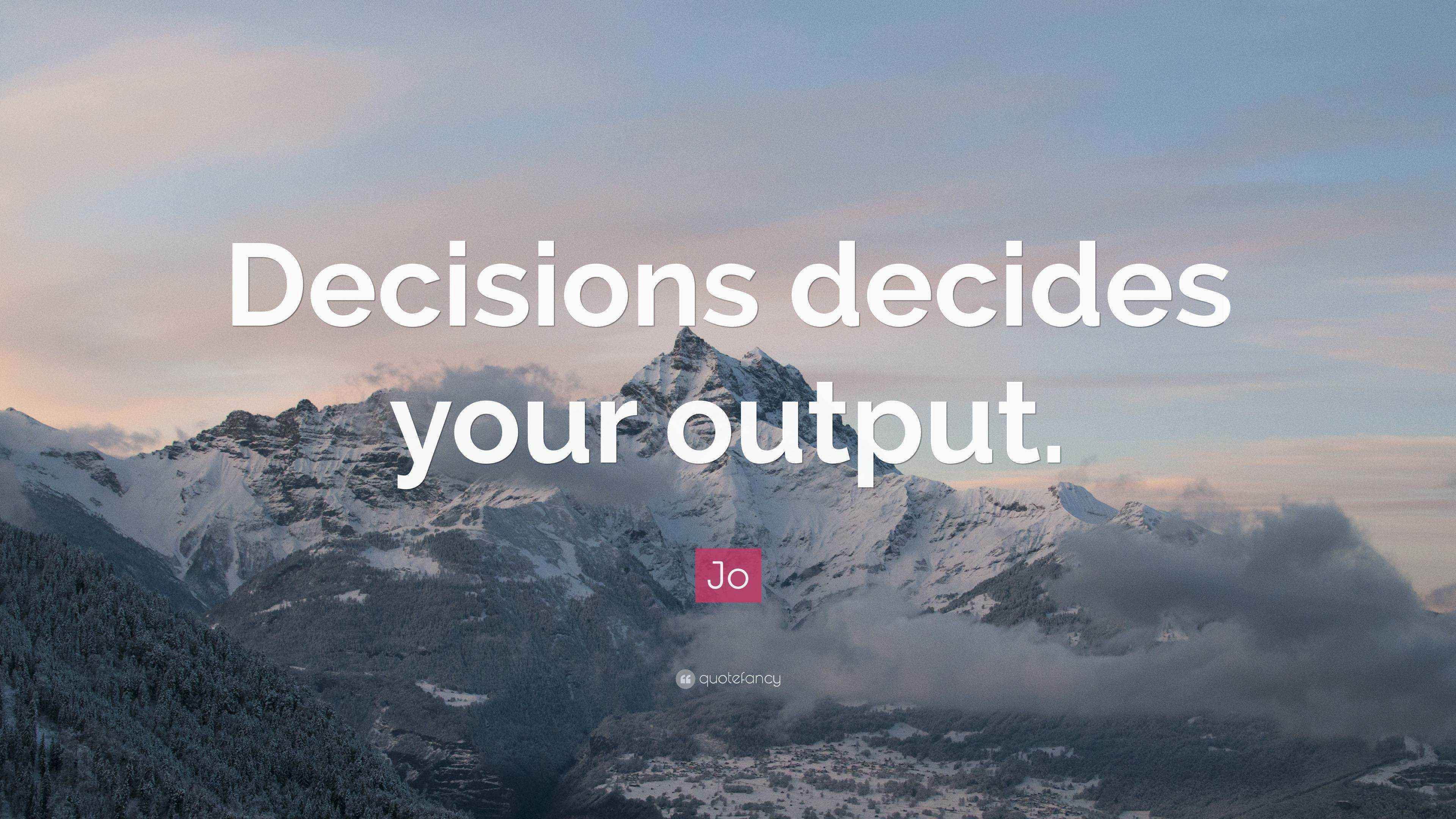 Jo Quote: “Decisions decides your output.”