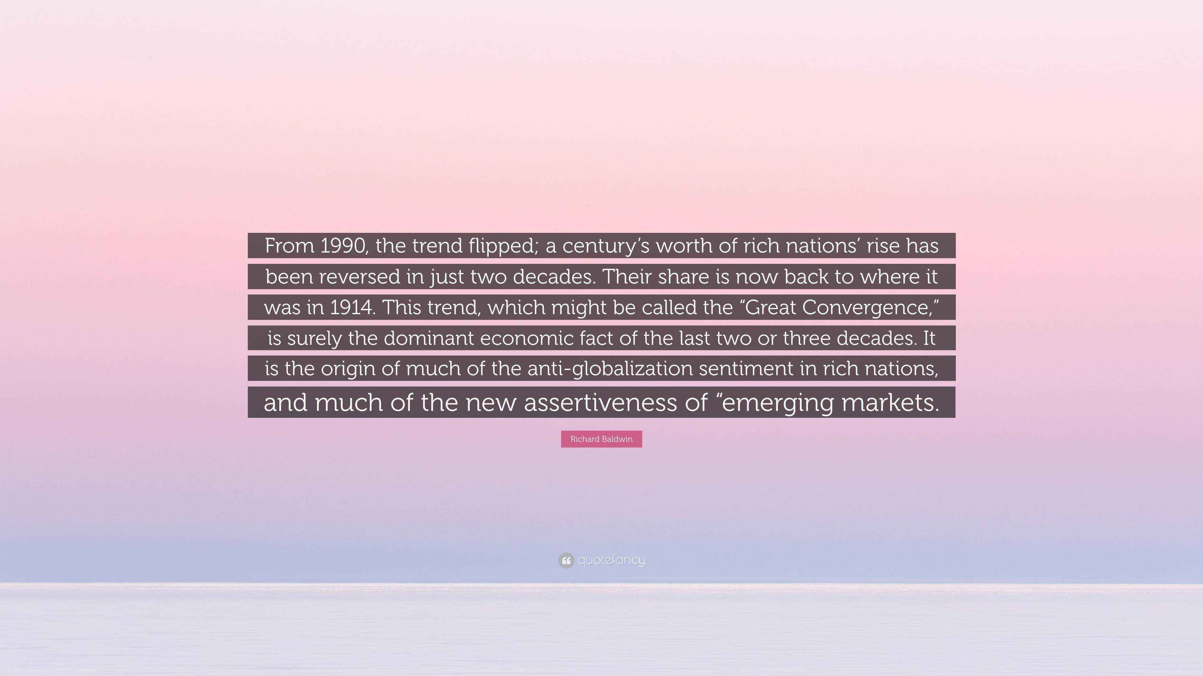 Richard Baldwin Quote: “From 1990, the trend flipped; a century’s worth ...