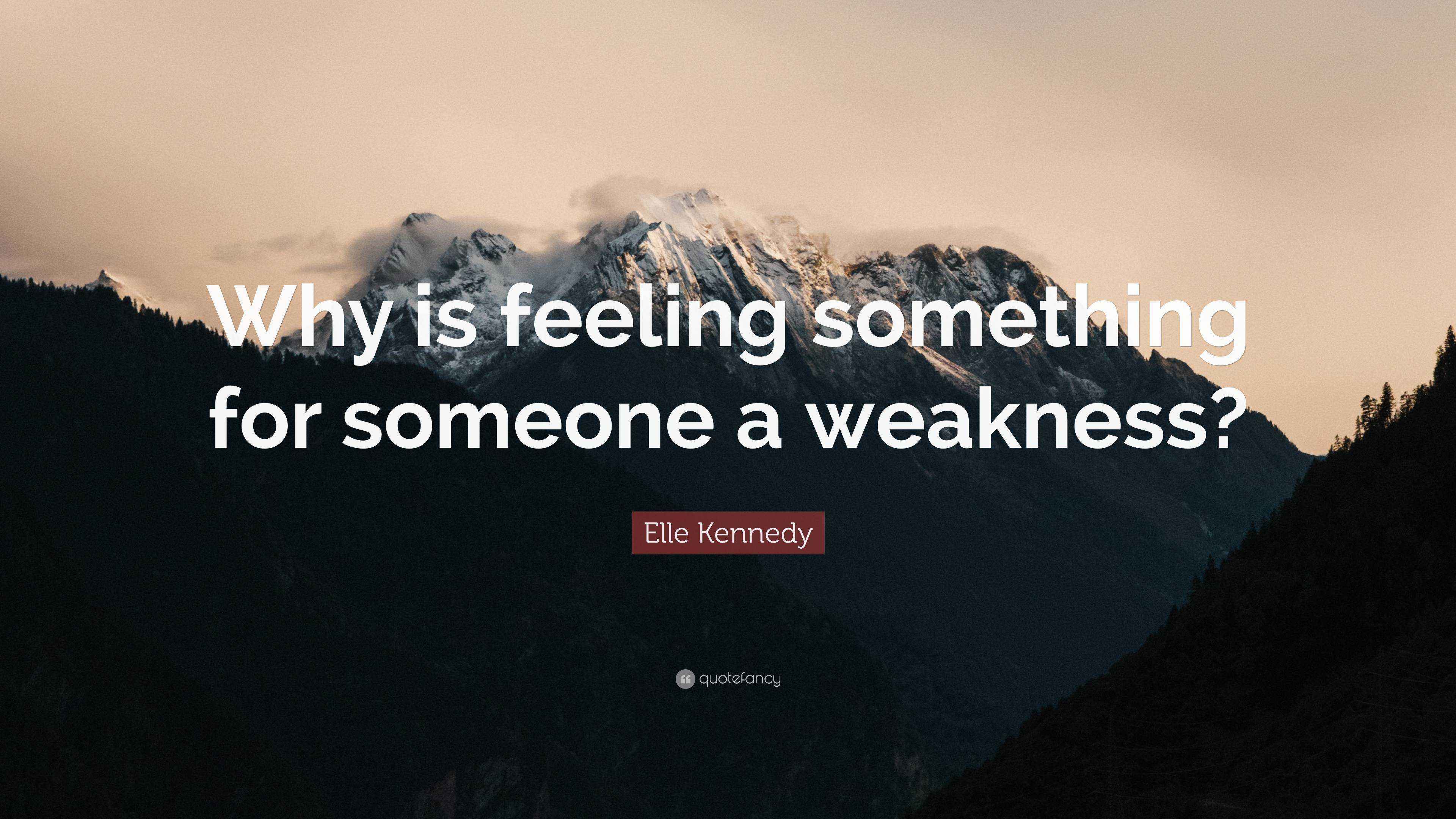 Elle Kennedy Quote: “Why is feeling something for someone a weakness?”