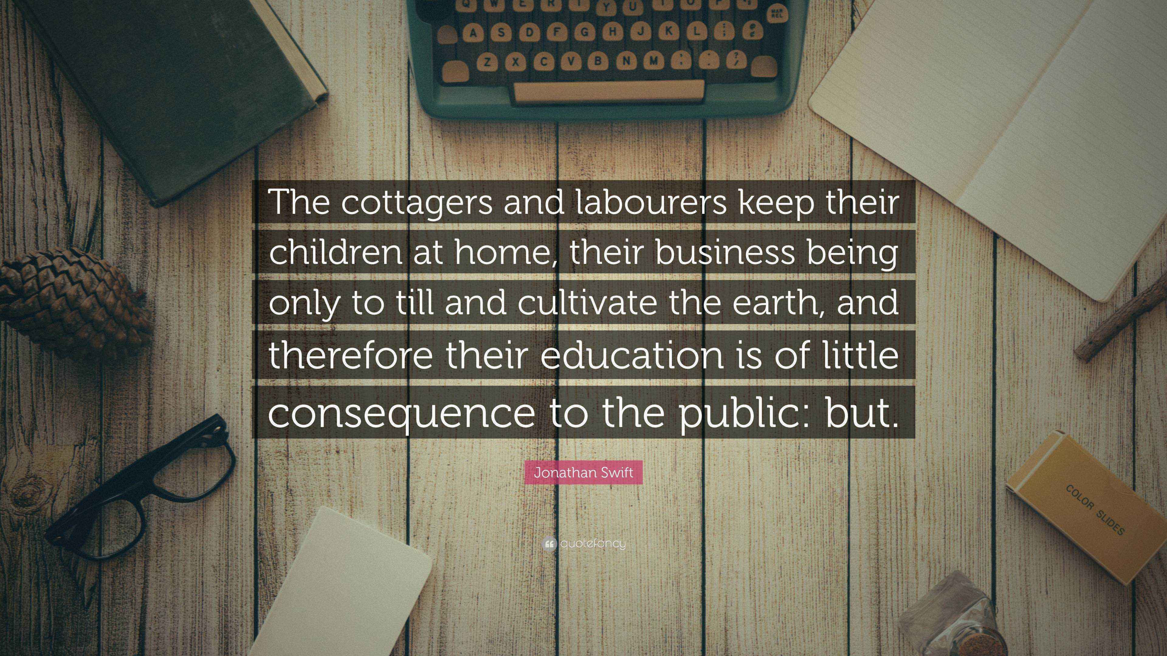 Jonathan Swift Quote: “The cottagers and labourers keep their children ...