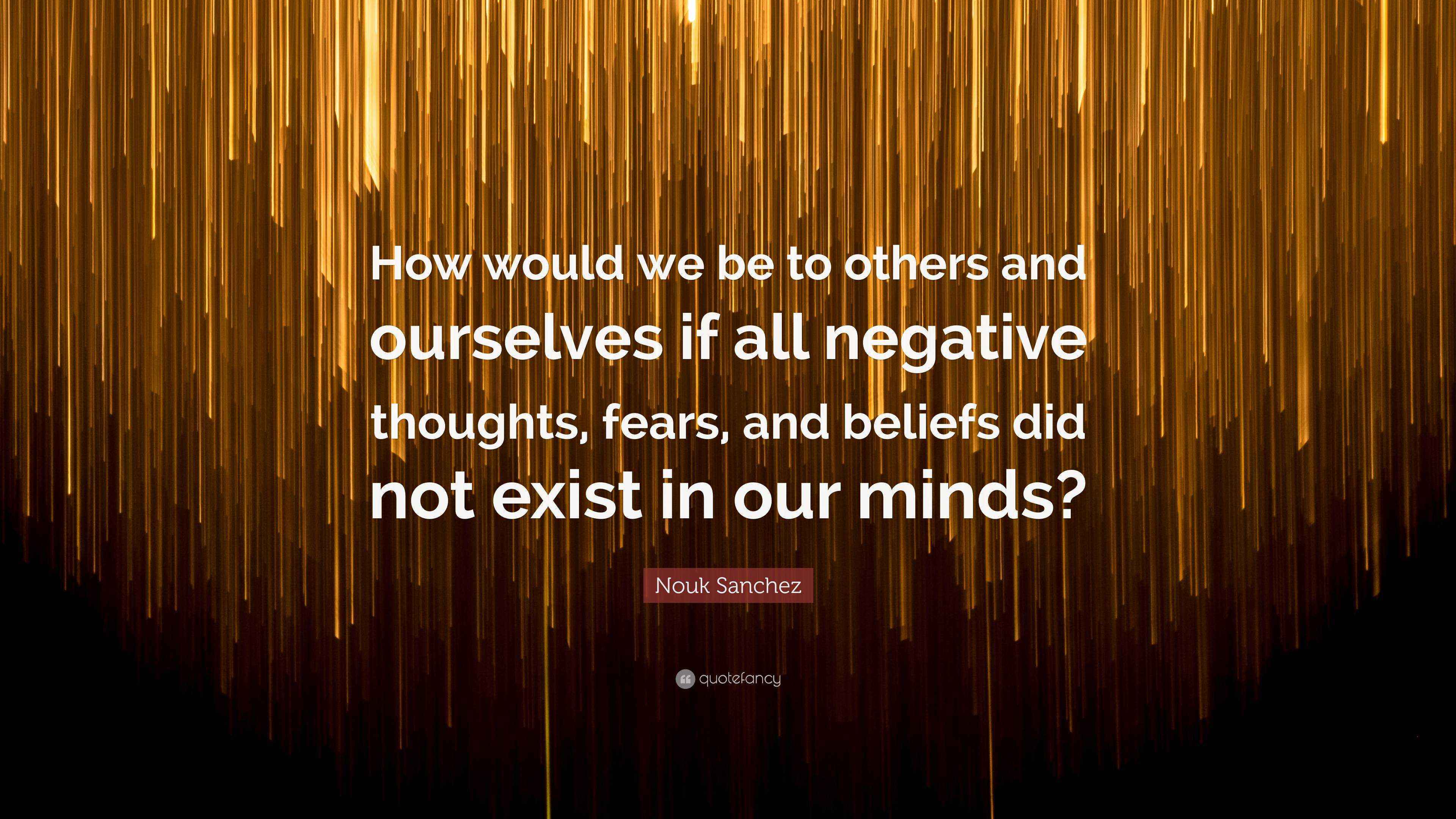 Nouk Sanchez Quote: “How would we be to others and ourselves if all ...