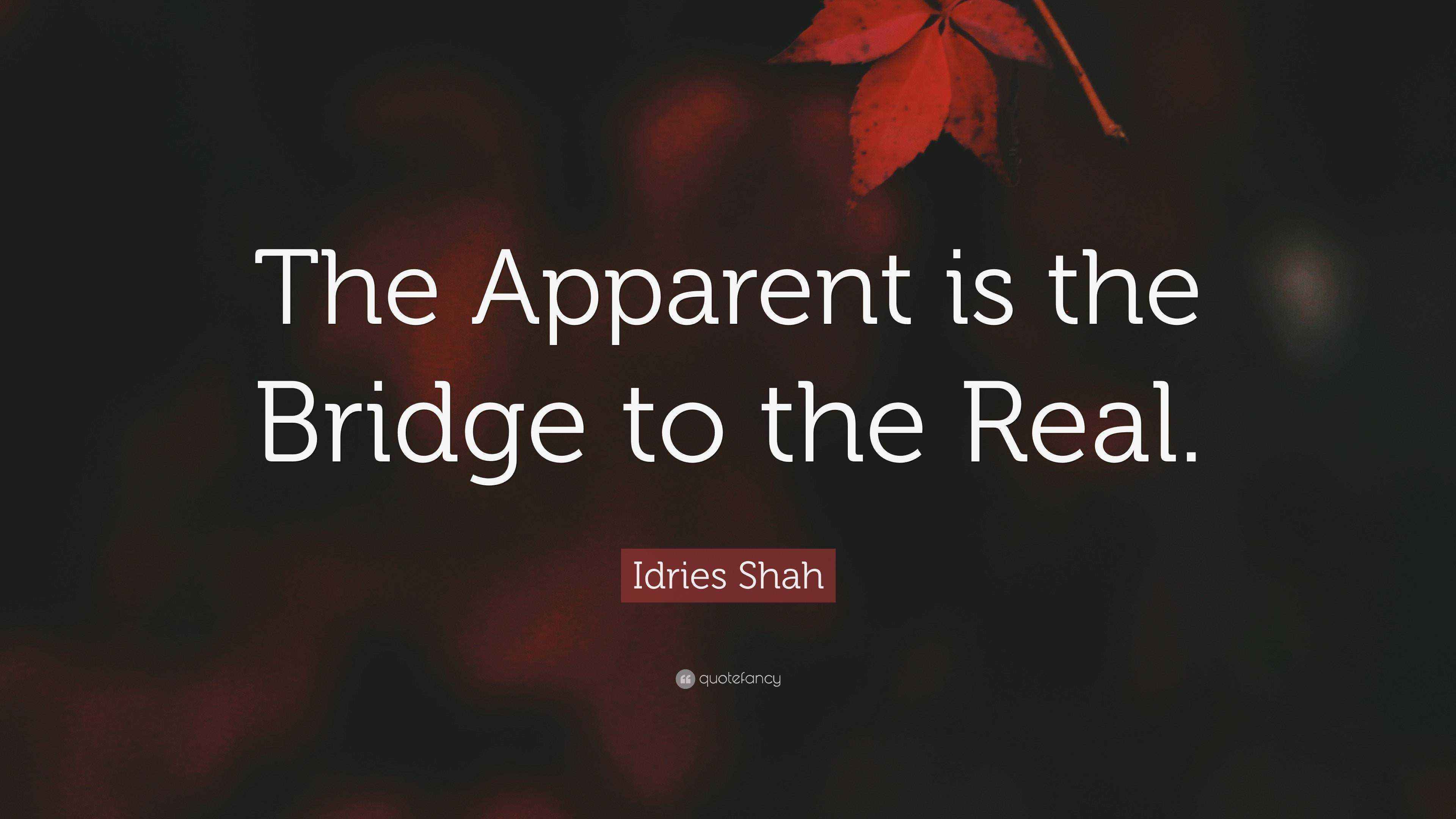 Idries Shah Quote: “The Apparent is the Bridge to the Real.”