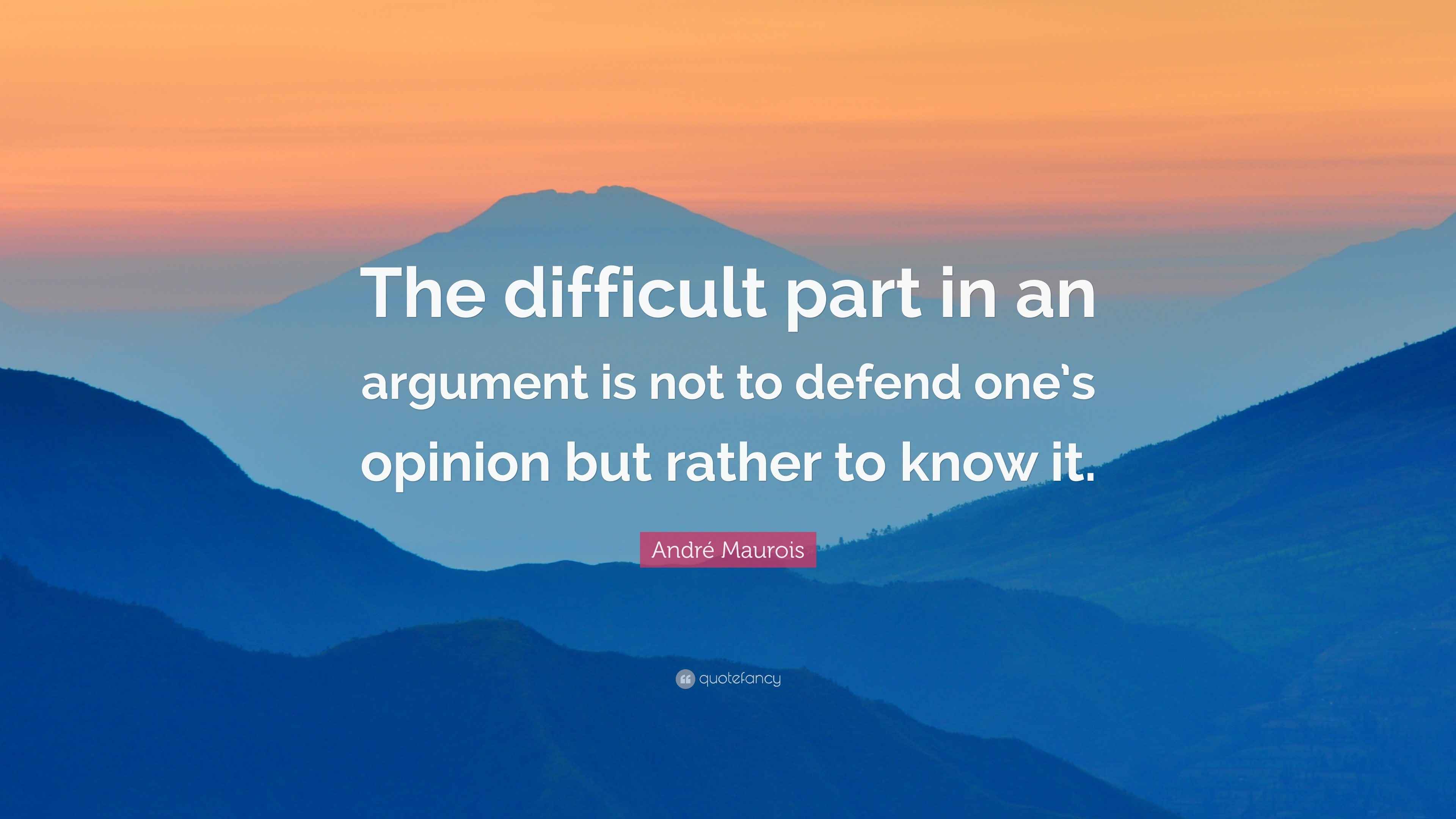 André Maurois Quote: “The difficult part in an argument is not to ...