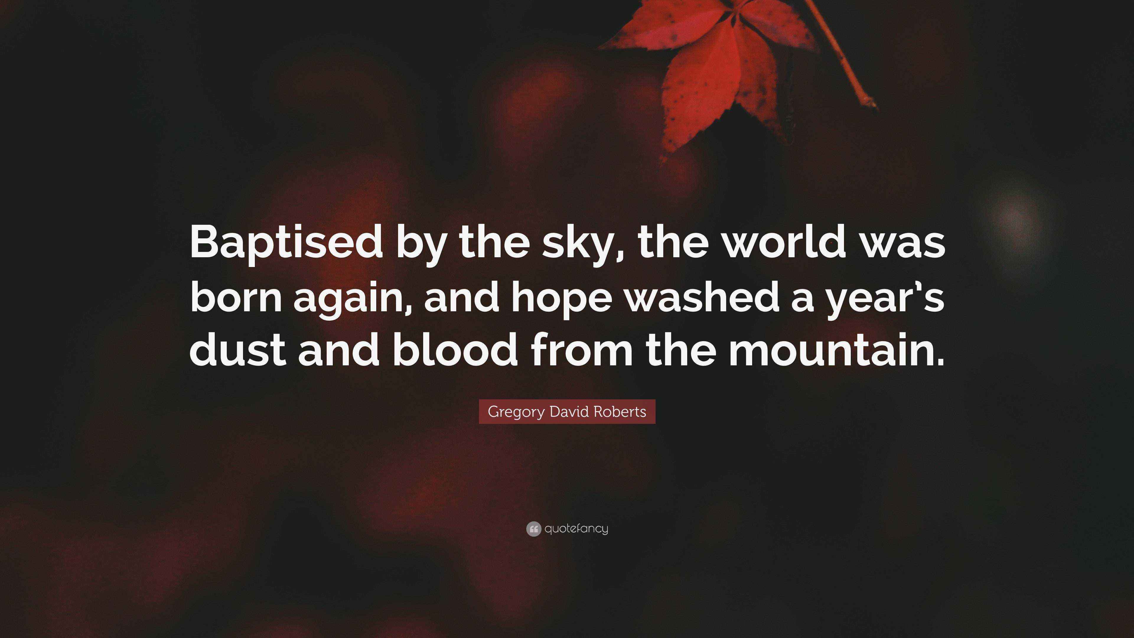 Gregory David Roberts Quote: “Baptised by the sky, the world was born ...