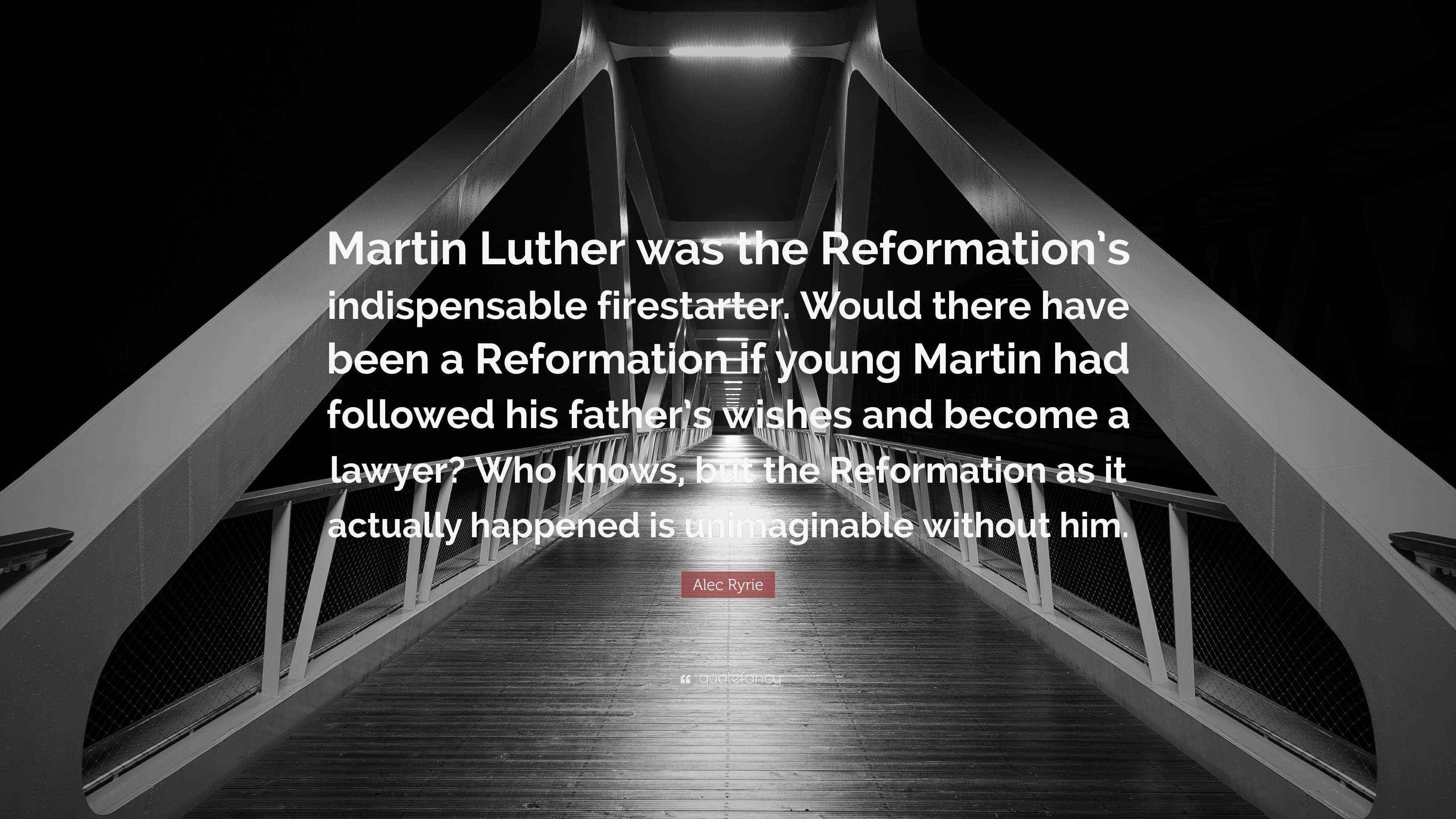 Alec Ryrie Quote: “Martin Luther was the Reformation’s indispensable ...