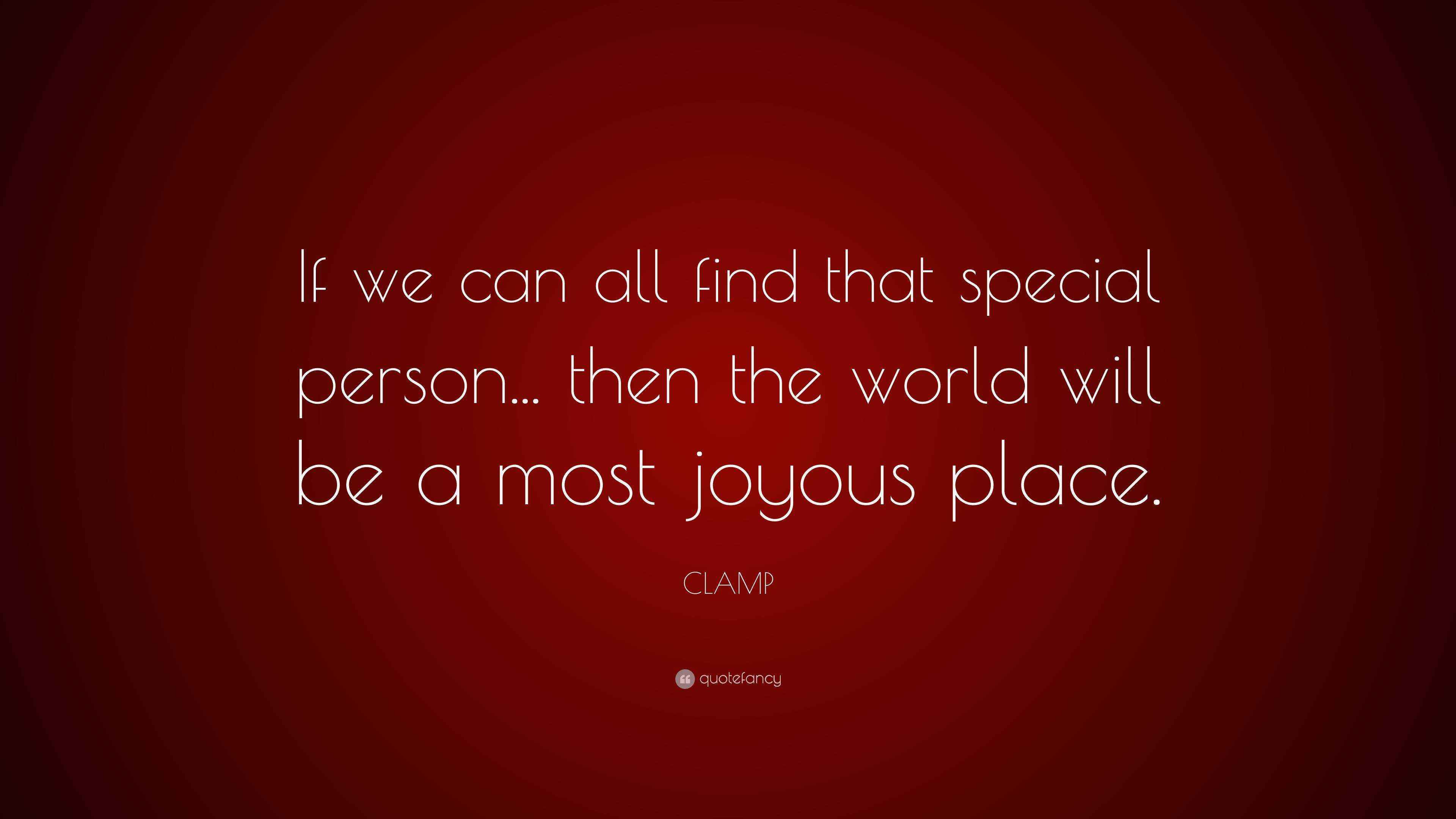 CLAMP Quote: “If we can all find that special person... then the world ...