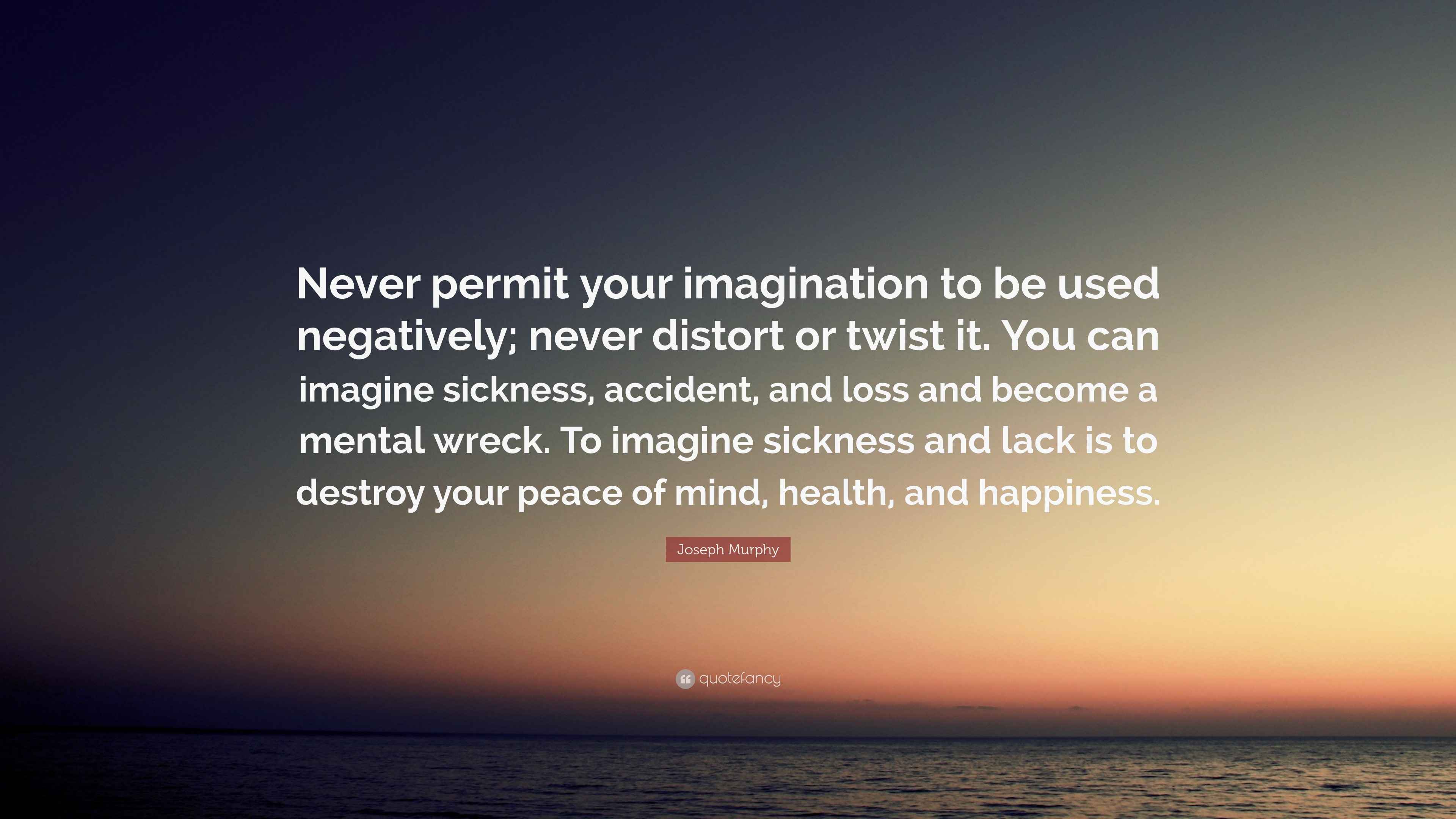 Joseph Murphy Quote: “Never permit your imagination to be used ...