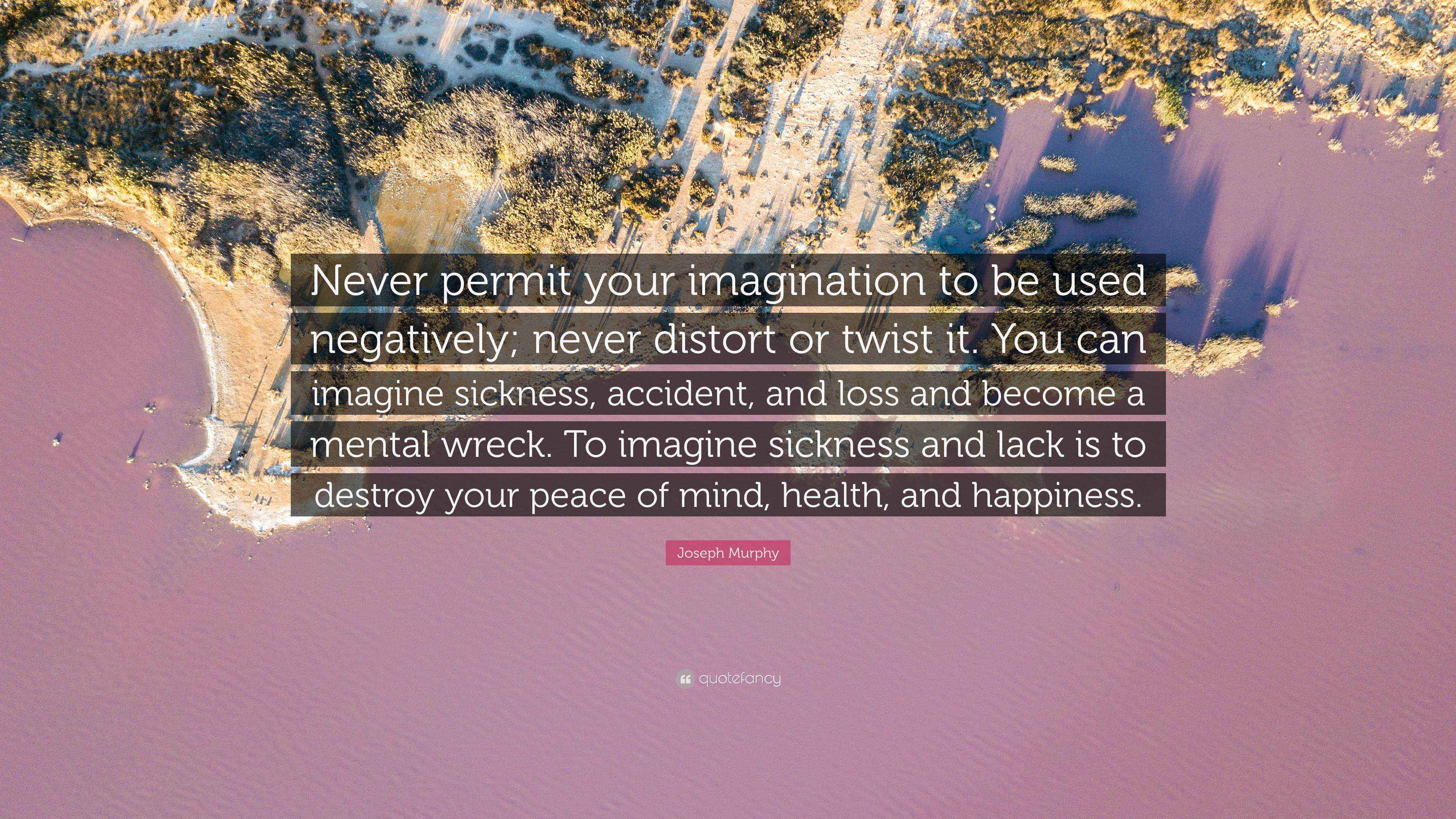Joseph Murphy Quote: “Never permit your imagination to be used ...