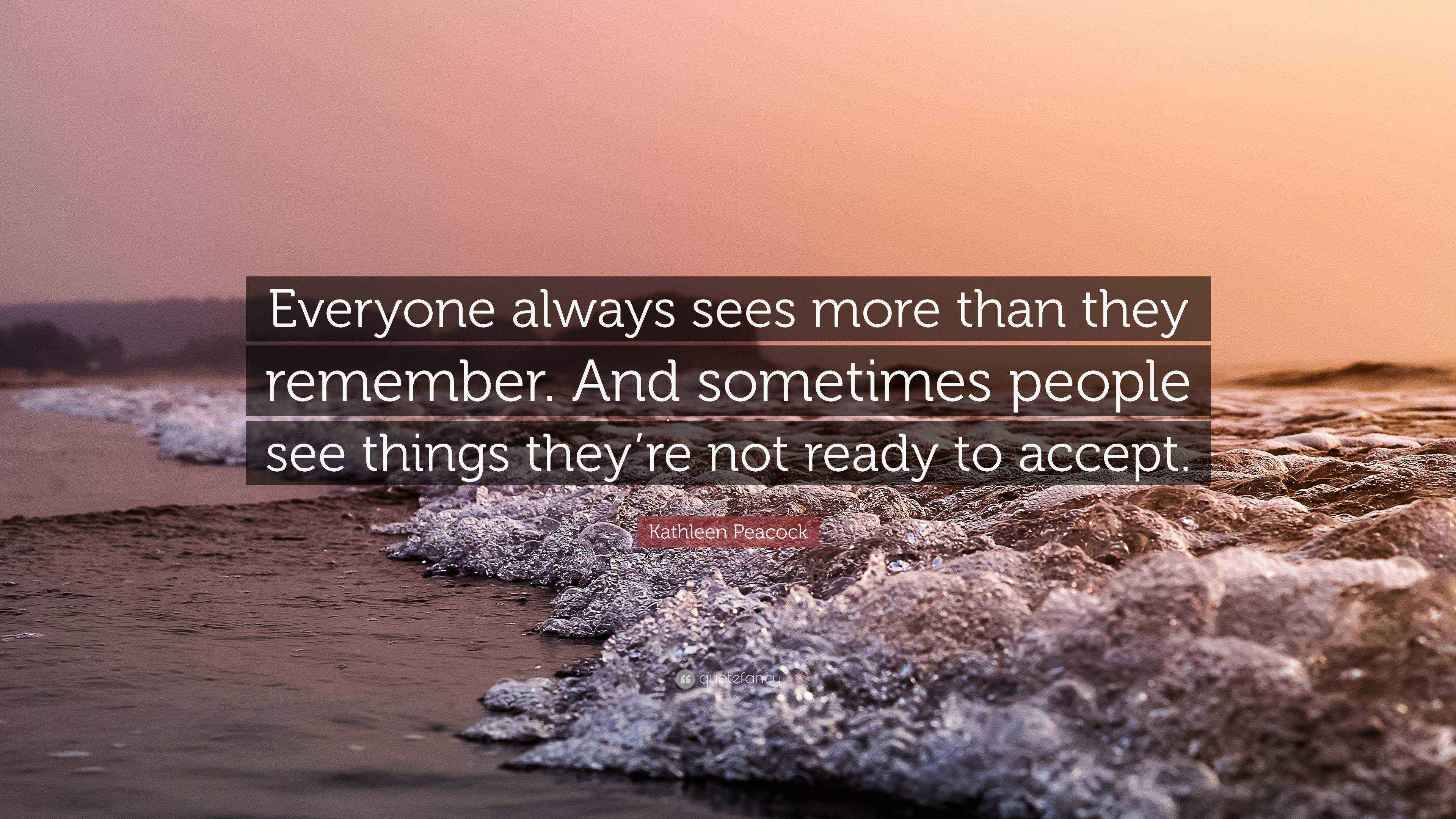 Kathleen Peacock Quote: “Everyone always sees more than they remember ...