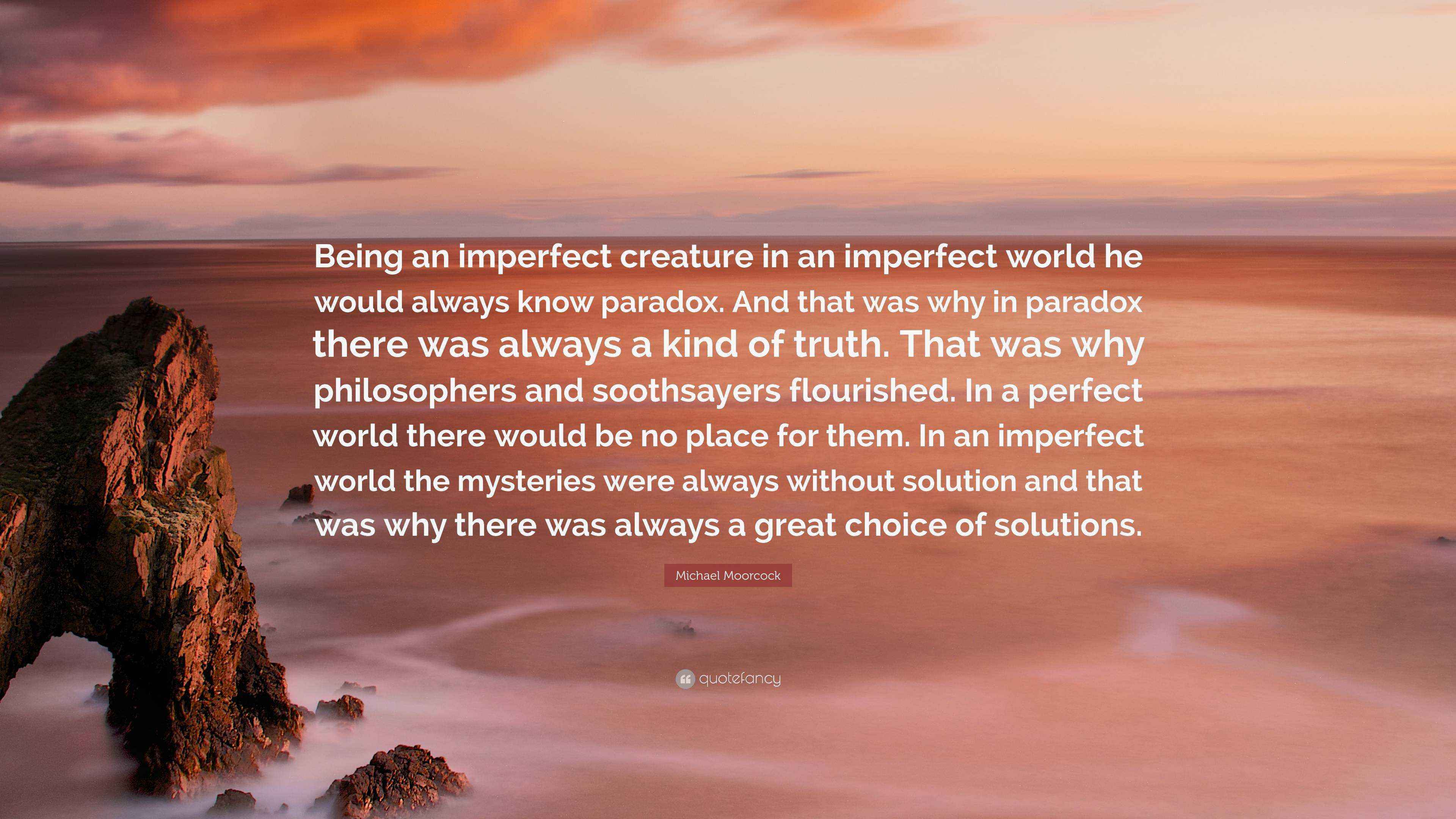 Michael Moorcock Quote: “Being an imperfect creature in an imperfect ...