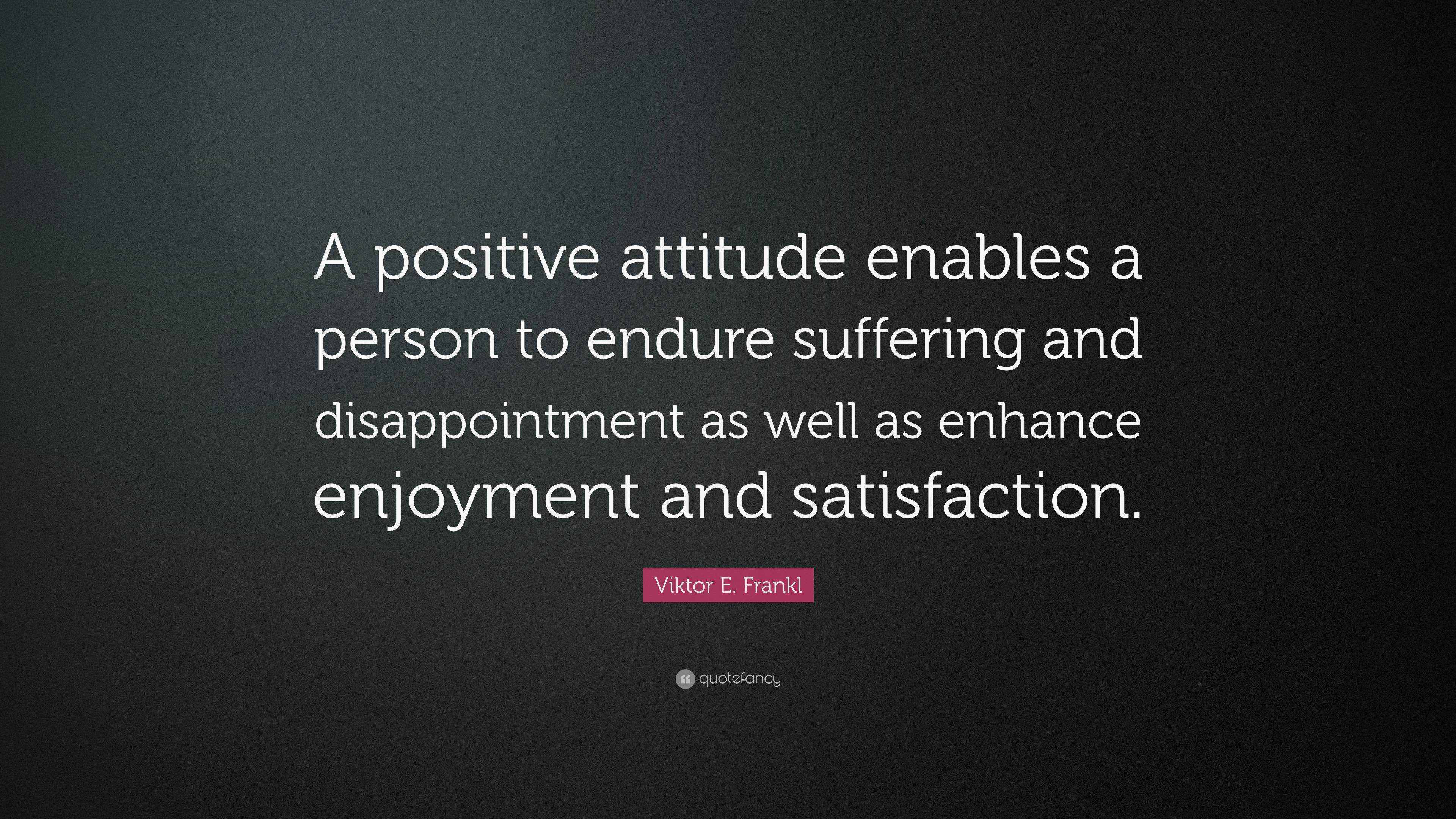 Viktor E. Frankl Quote: “A positive attitude enables a person to endure ...