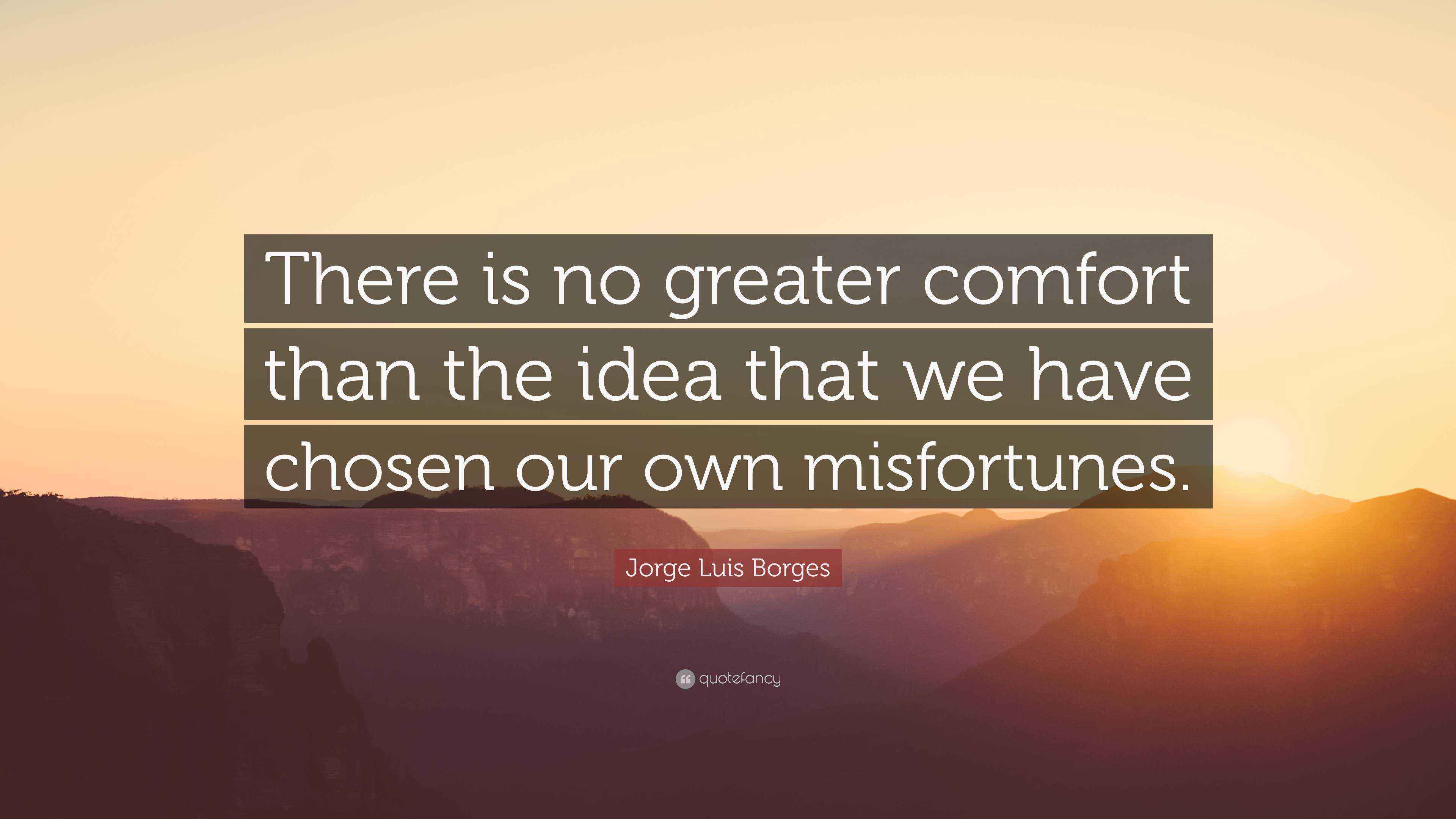 Jorge Luis Borges Quote: “There is no greater comfort than the idea ...