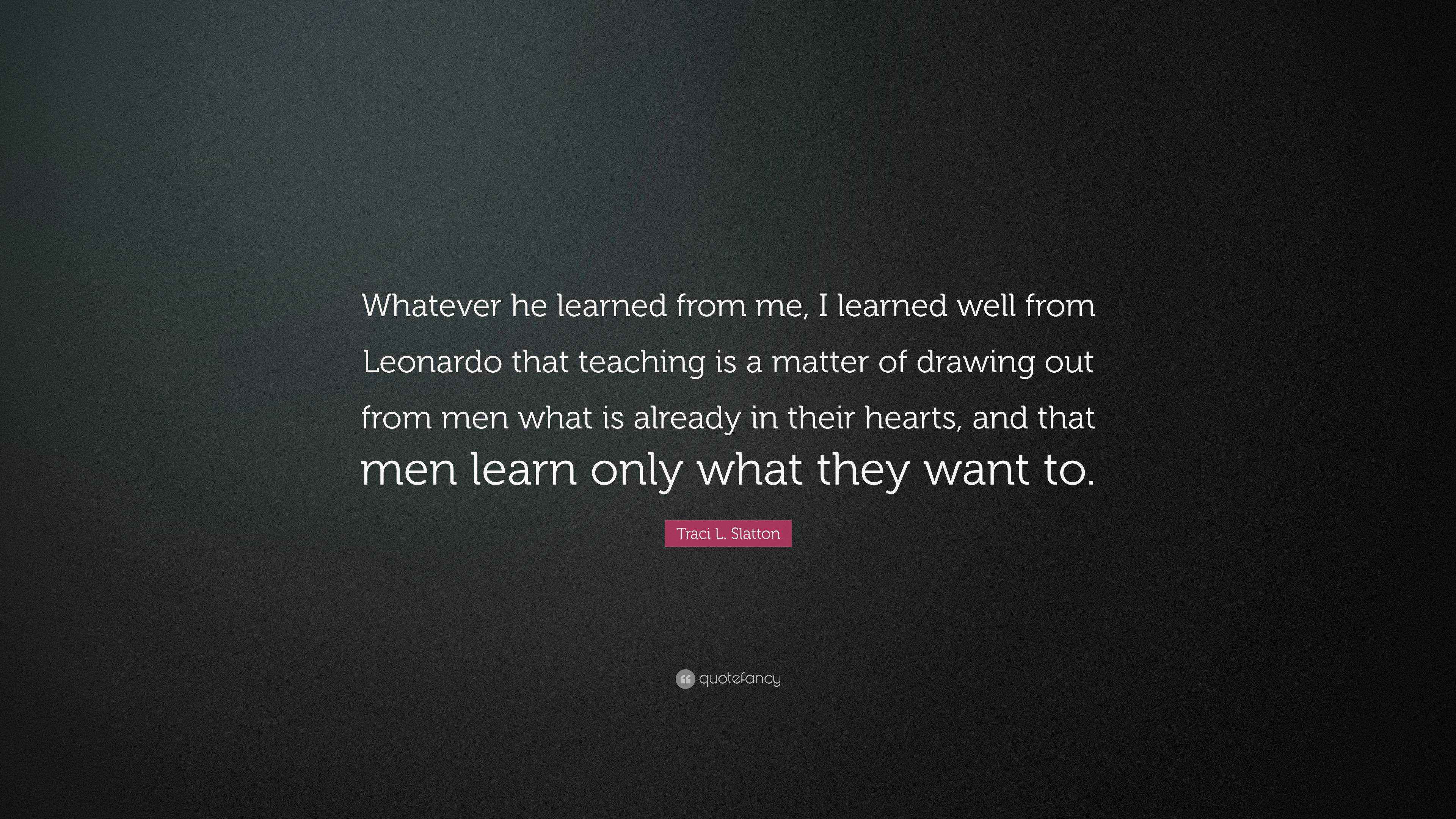 Traci L. Slatton Quote: “Whatever he learned from me, I learned well ...
