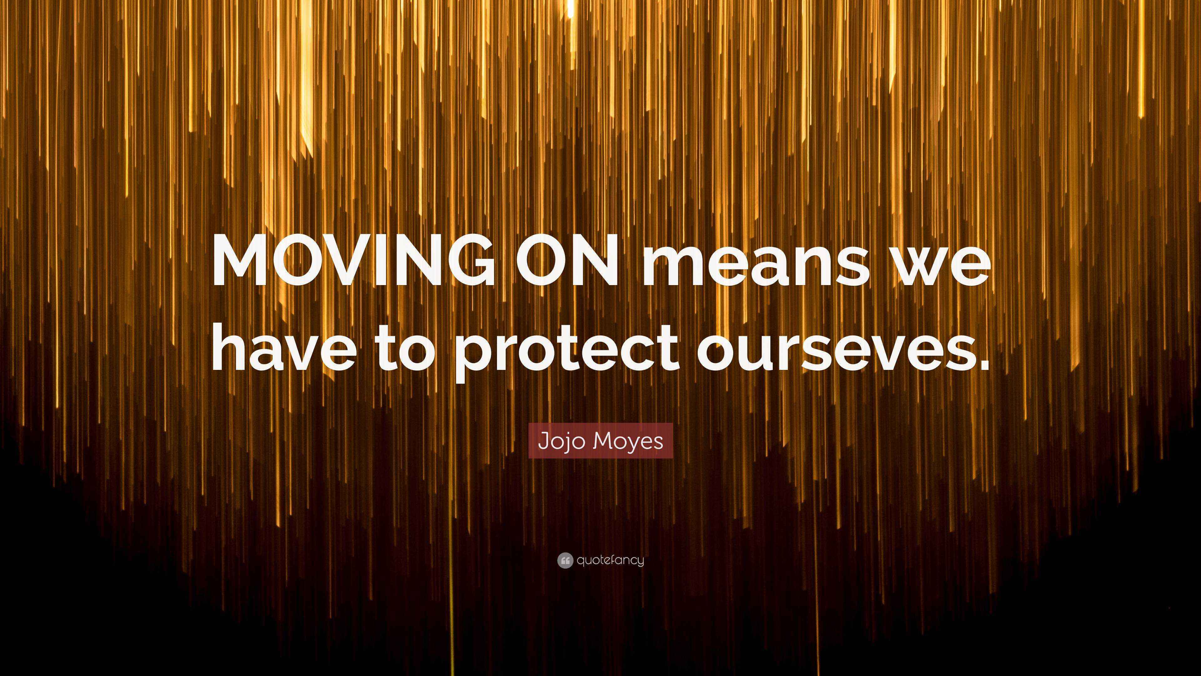 Jojo Moyes Quote: “MOVING ON means we have to protect ourseves.”