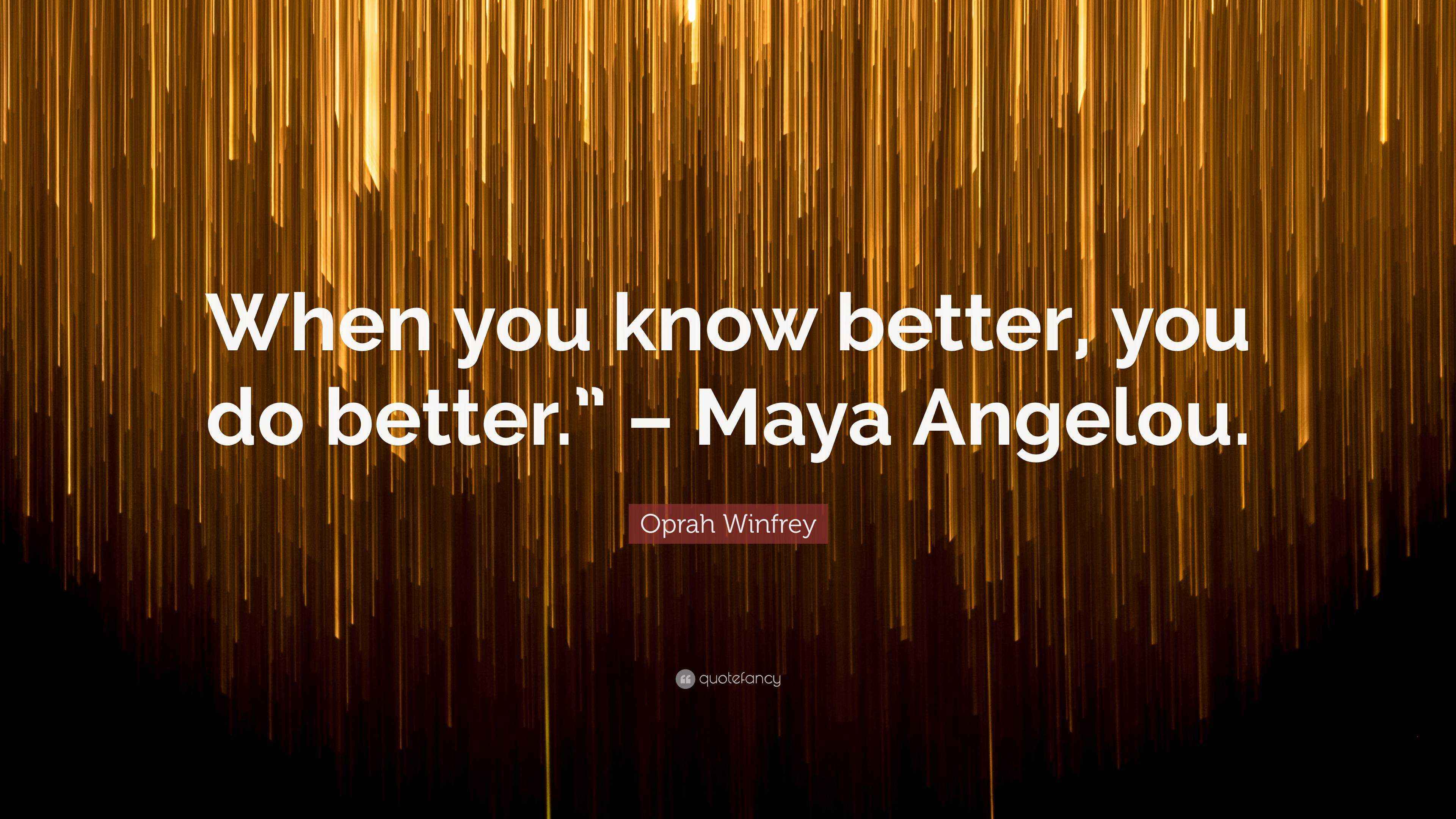 Oprah Winfrey Quote: “When you know better, you do better.” – Maya ...