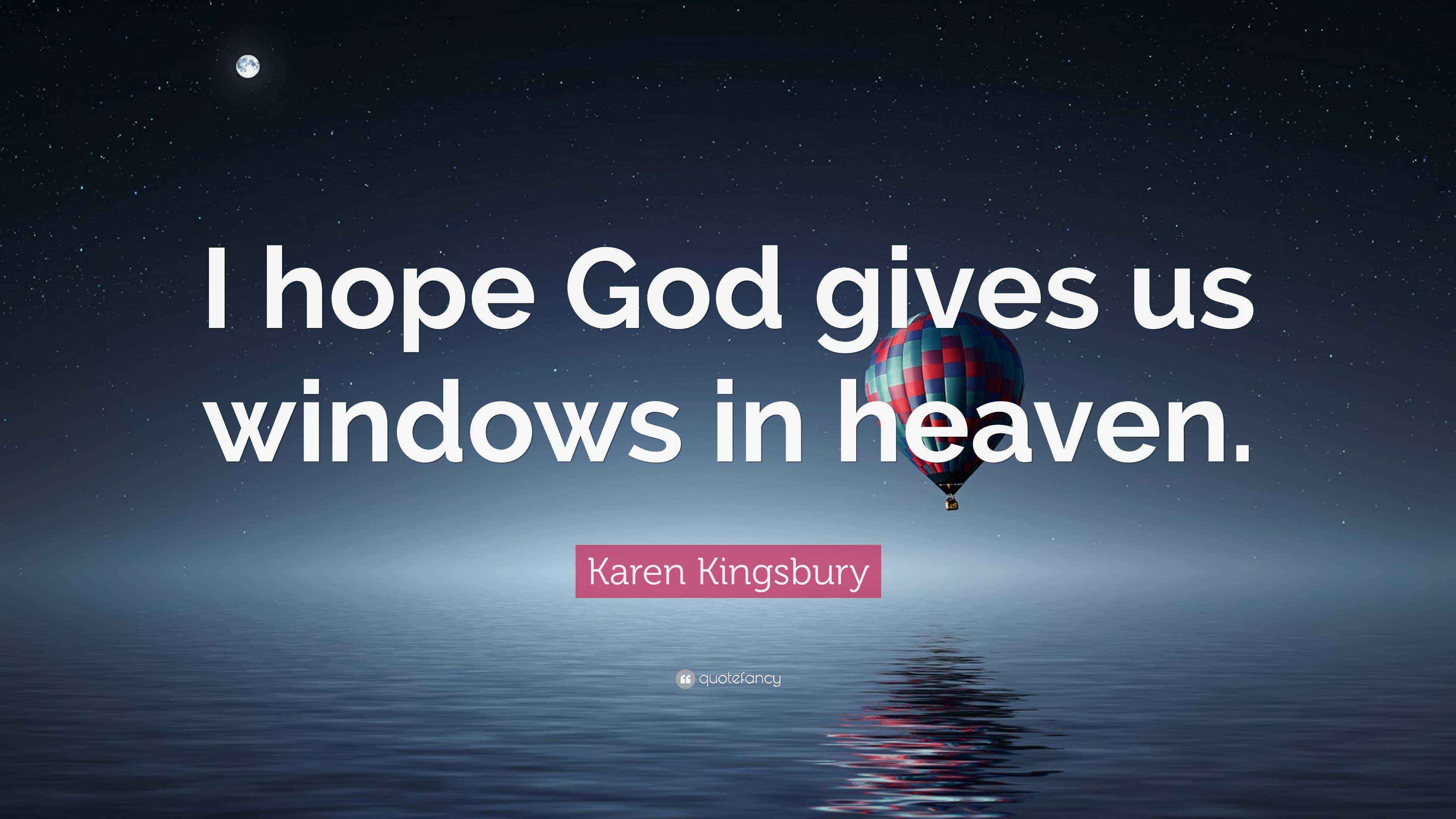 Karen Kingsbury Quote: “I hope God gives us windows in heaven.”