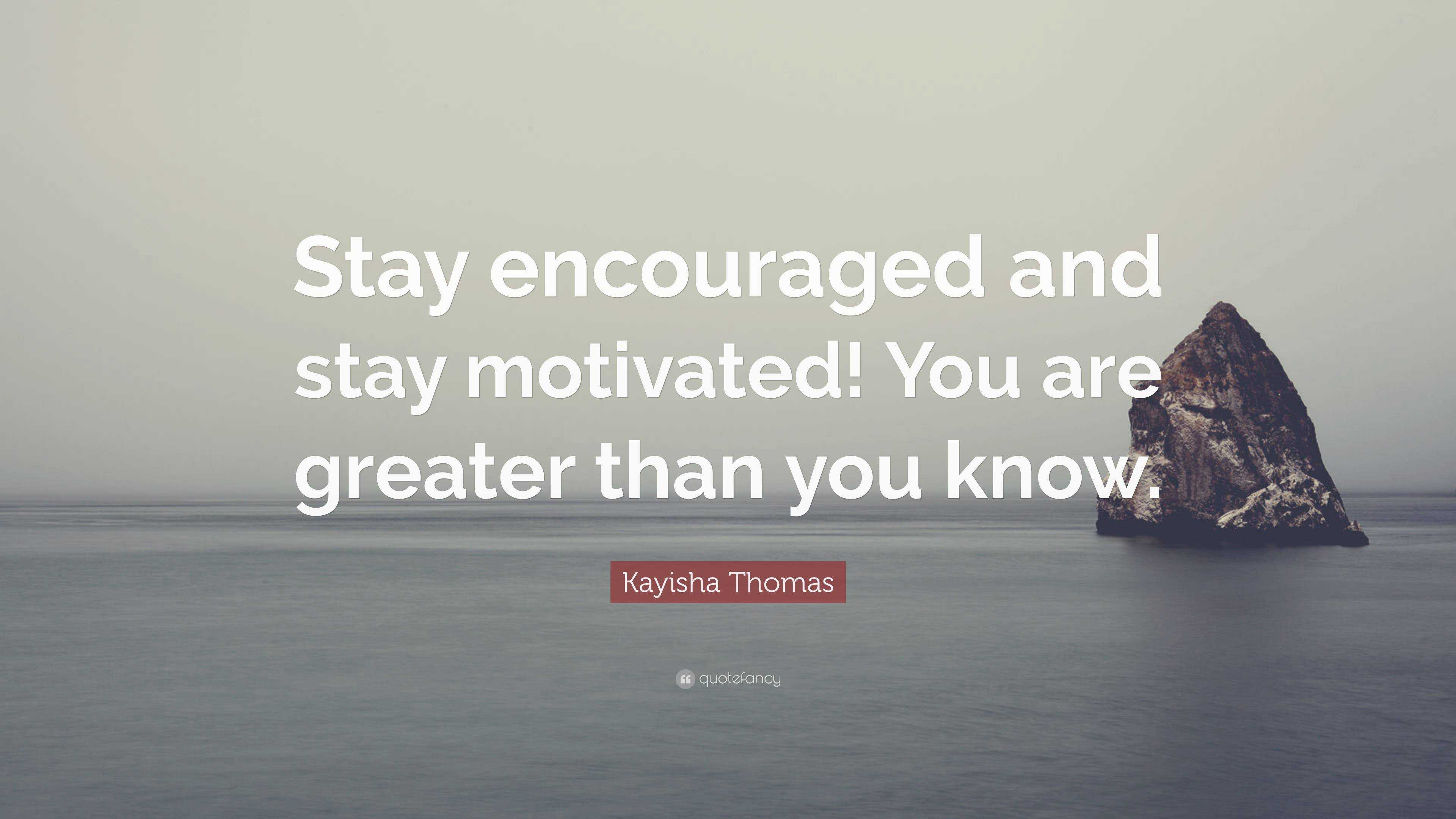 Kayisha Thomas Quote: “Stay encouraged and stay motivated! You are ...