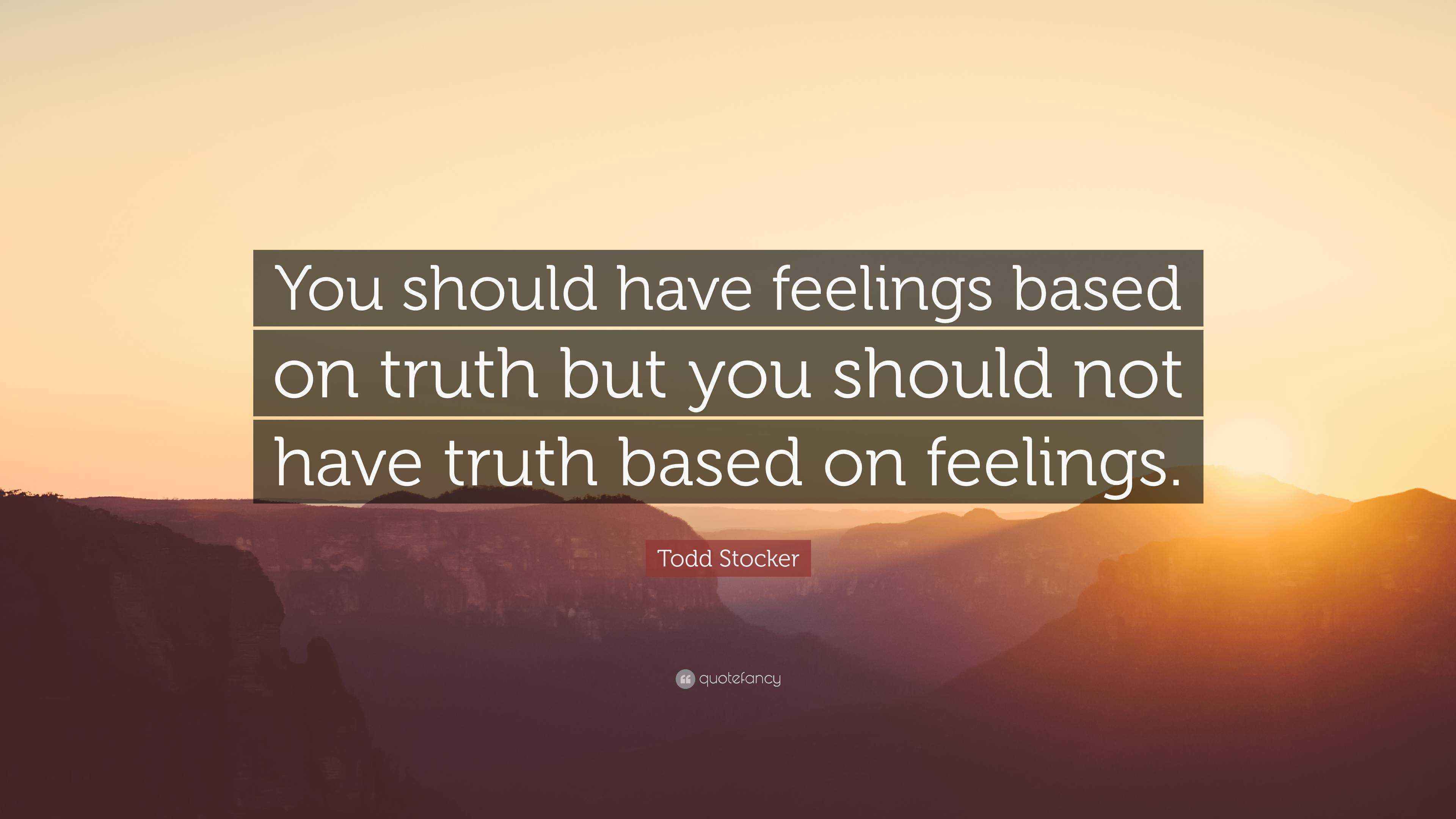 Todd Stocker Quote: “You should have feelings based on truth but you ...