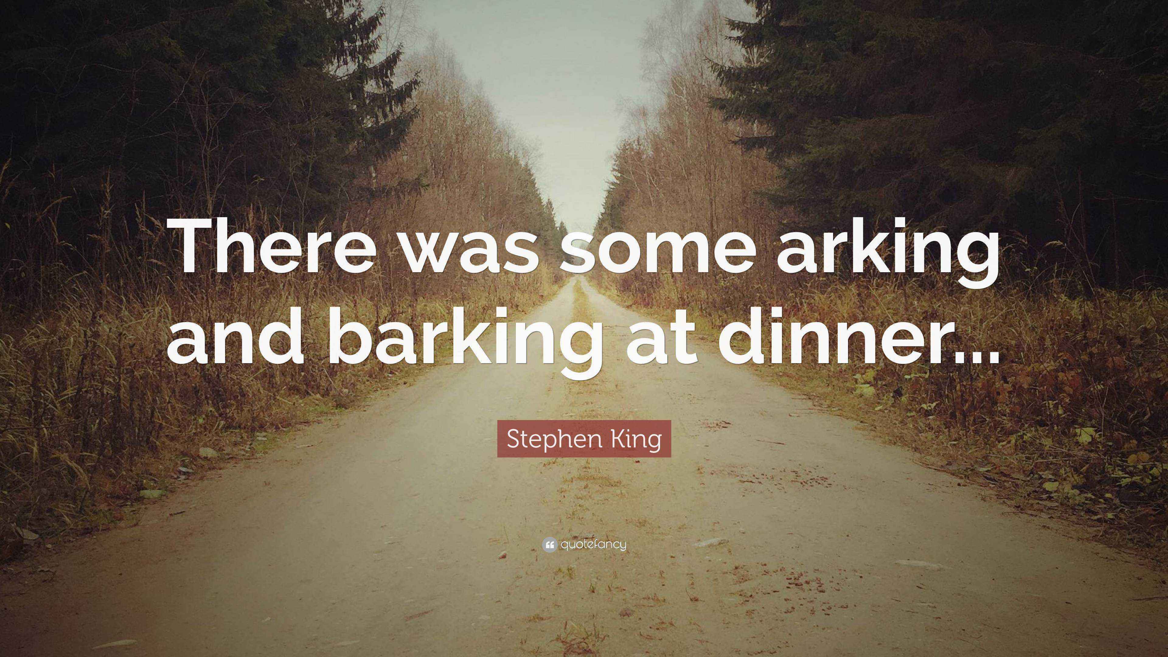 Stephen King Quote: “There was some arking and barking at dinner...”