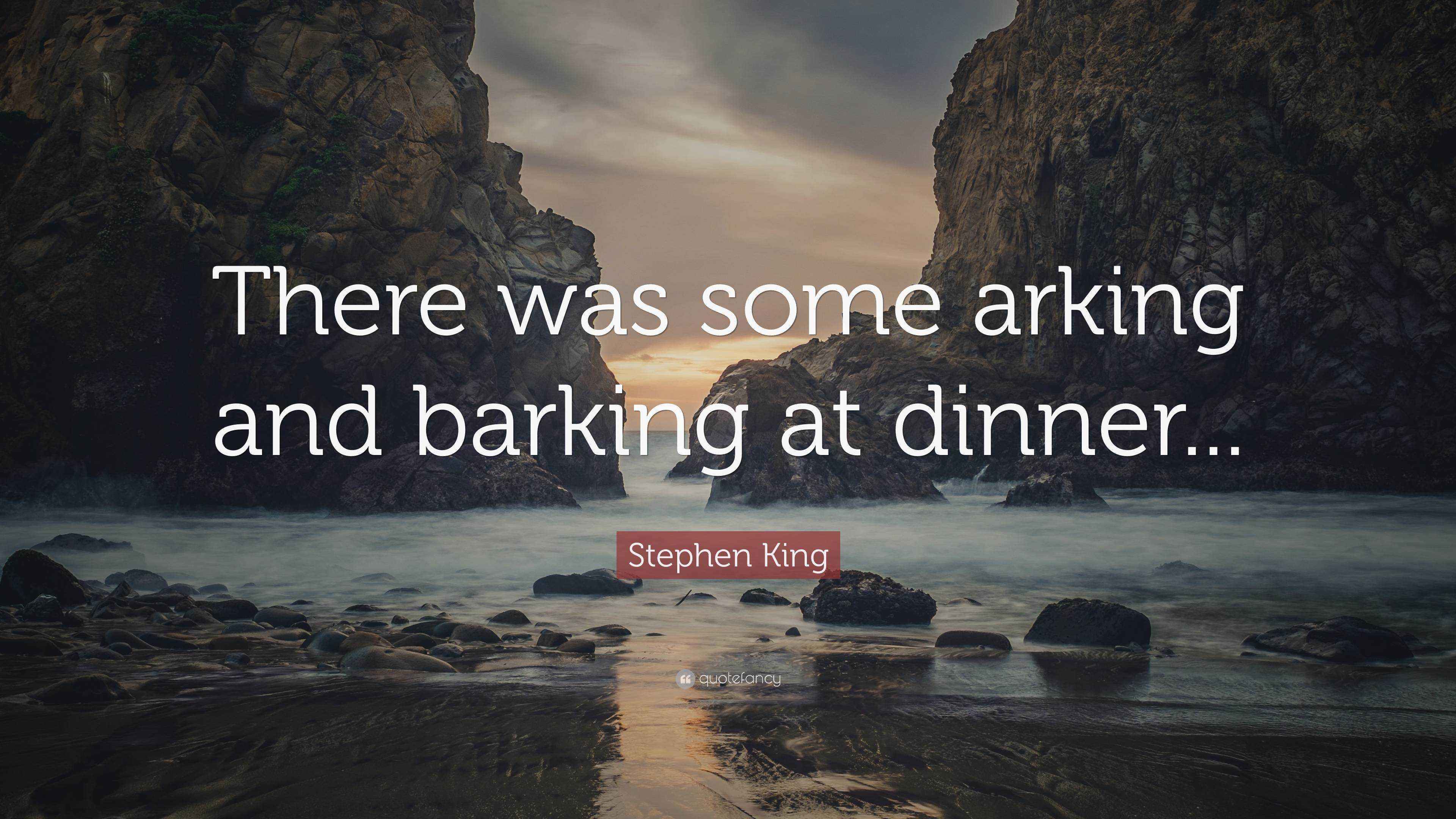 Stephen King Quote: “There was some arking and barking at dinner...”