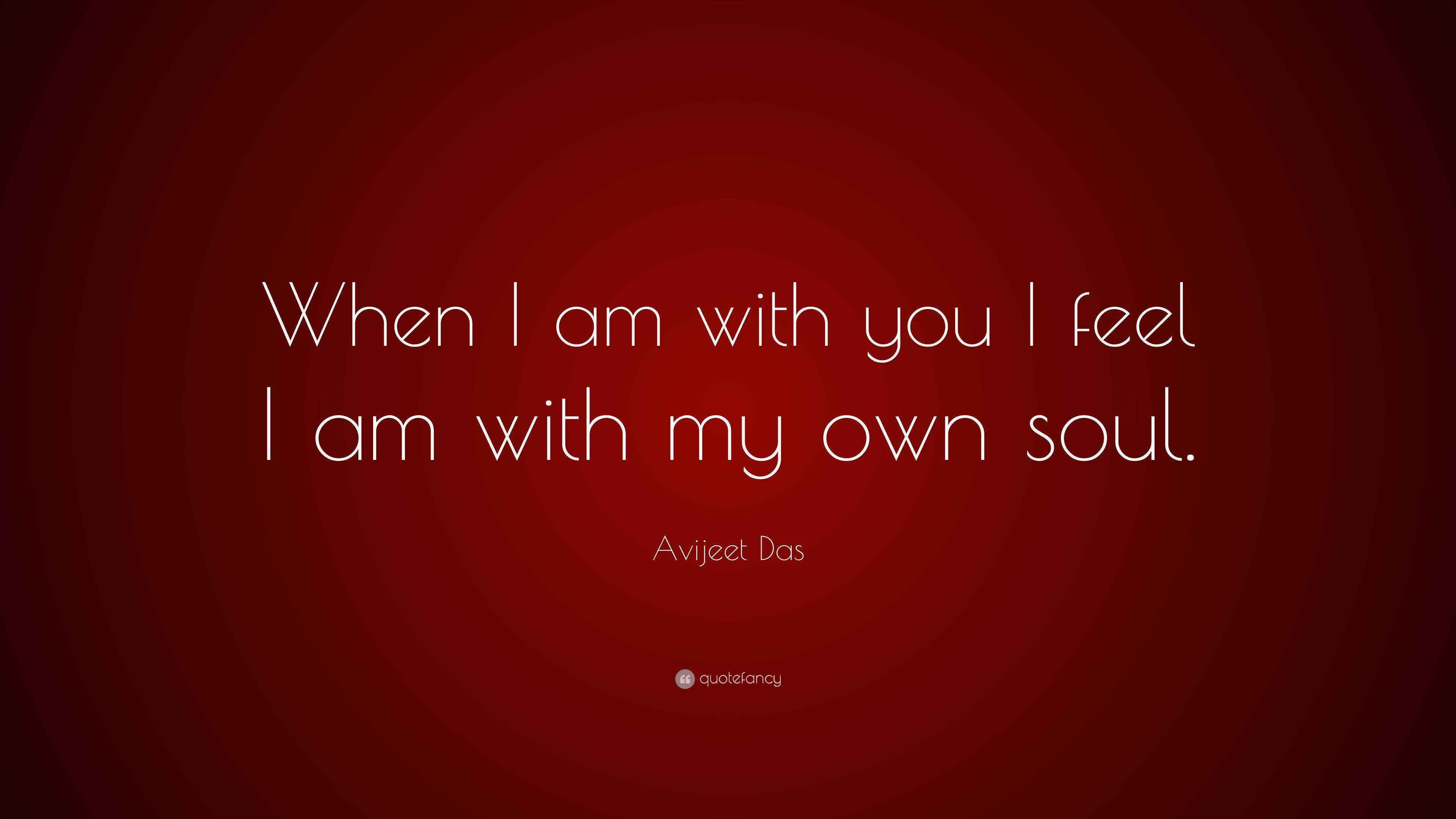 Avijeet Das Quote: “When I am with you I feel I am with my own soul.”