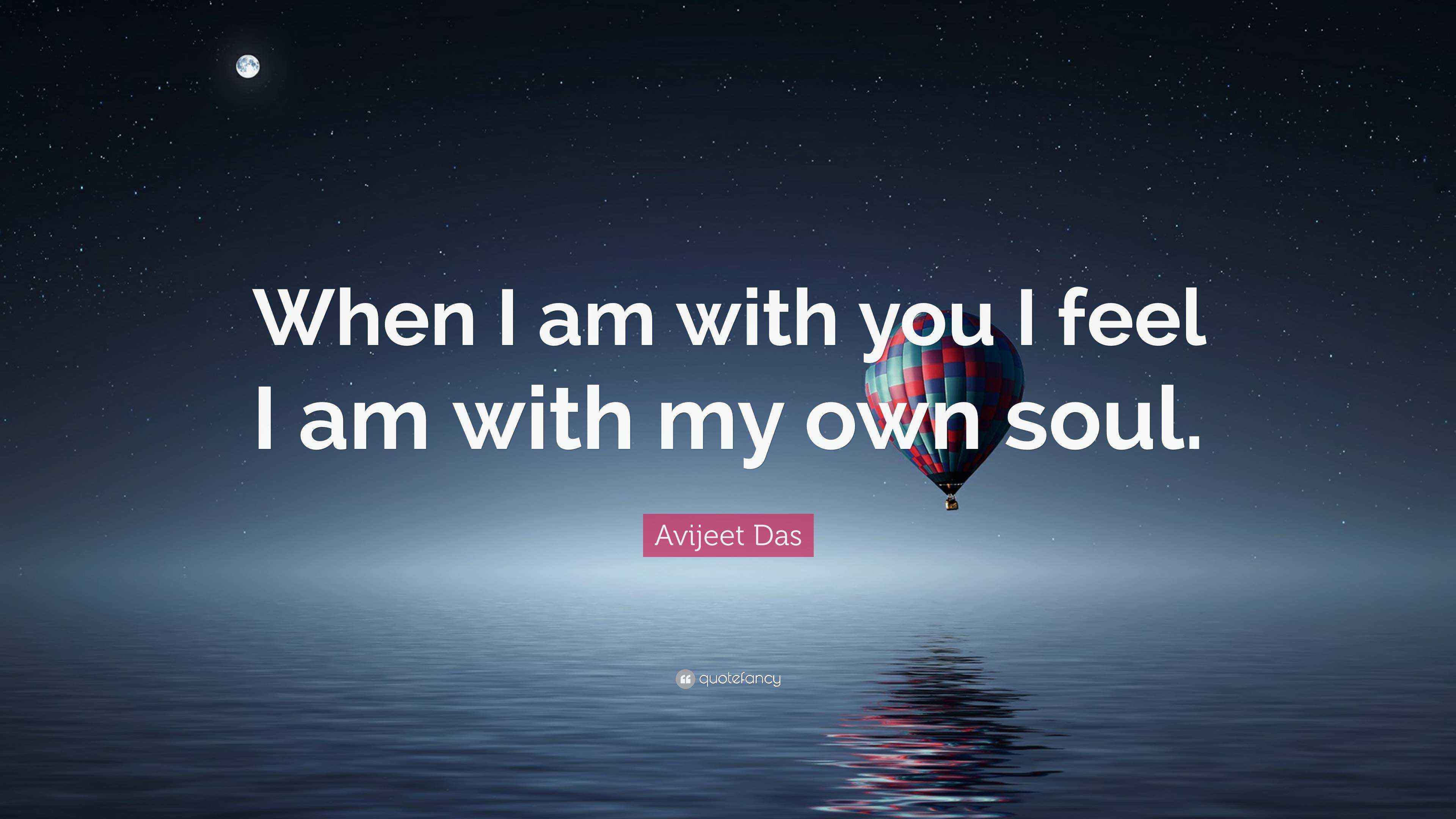 Avijeet Das Quote: “When I am with you I feel I am with my own soul.”