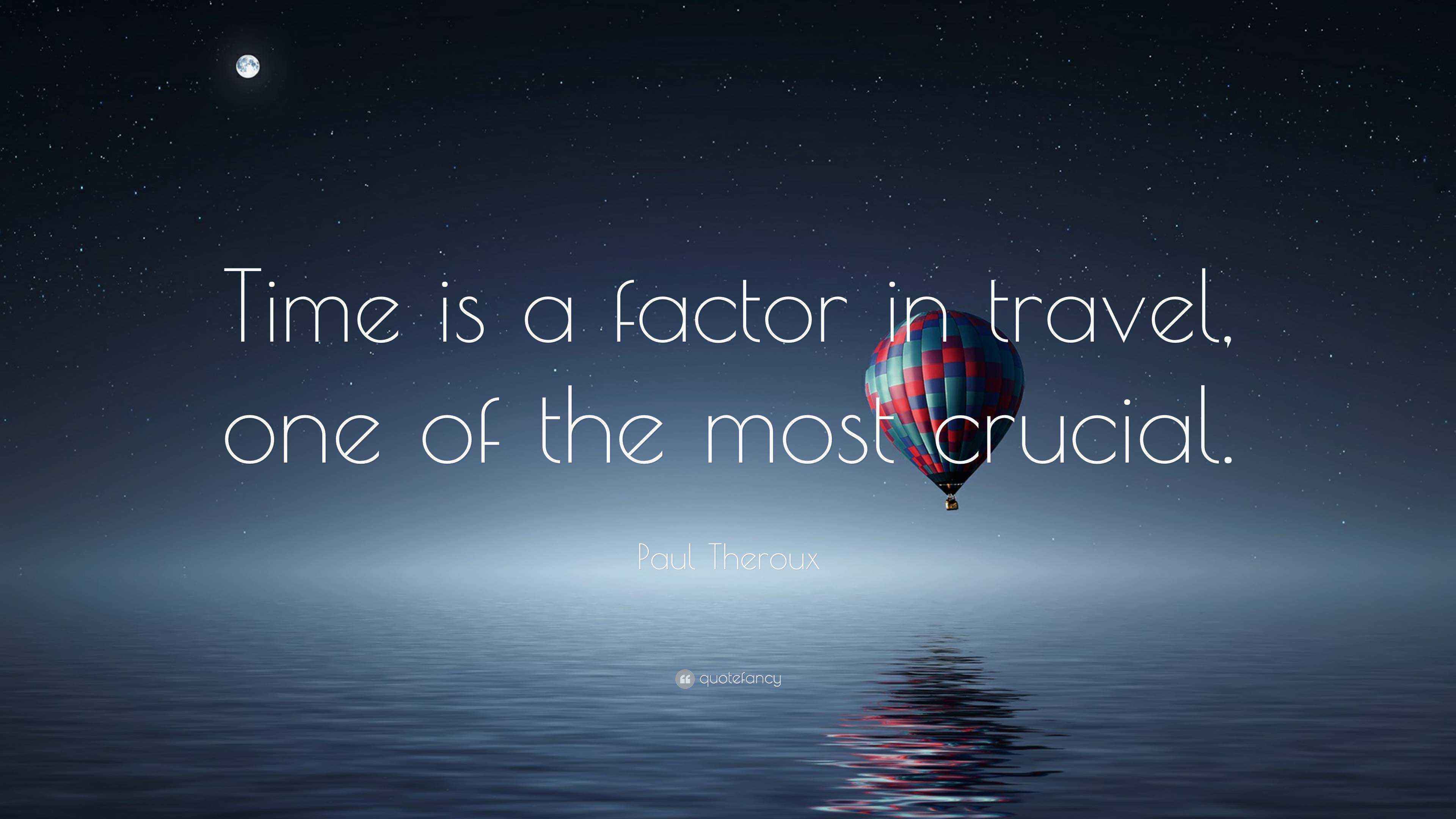 Paul Theroux Quote: “Time is a factor in travel, one of the most crucial.”