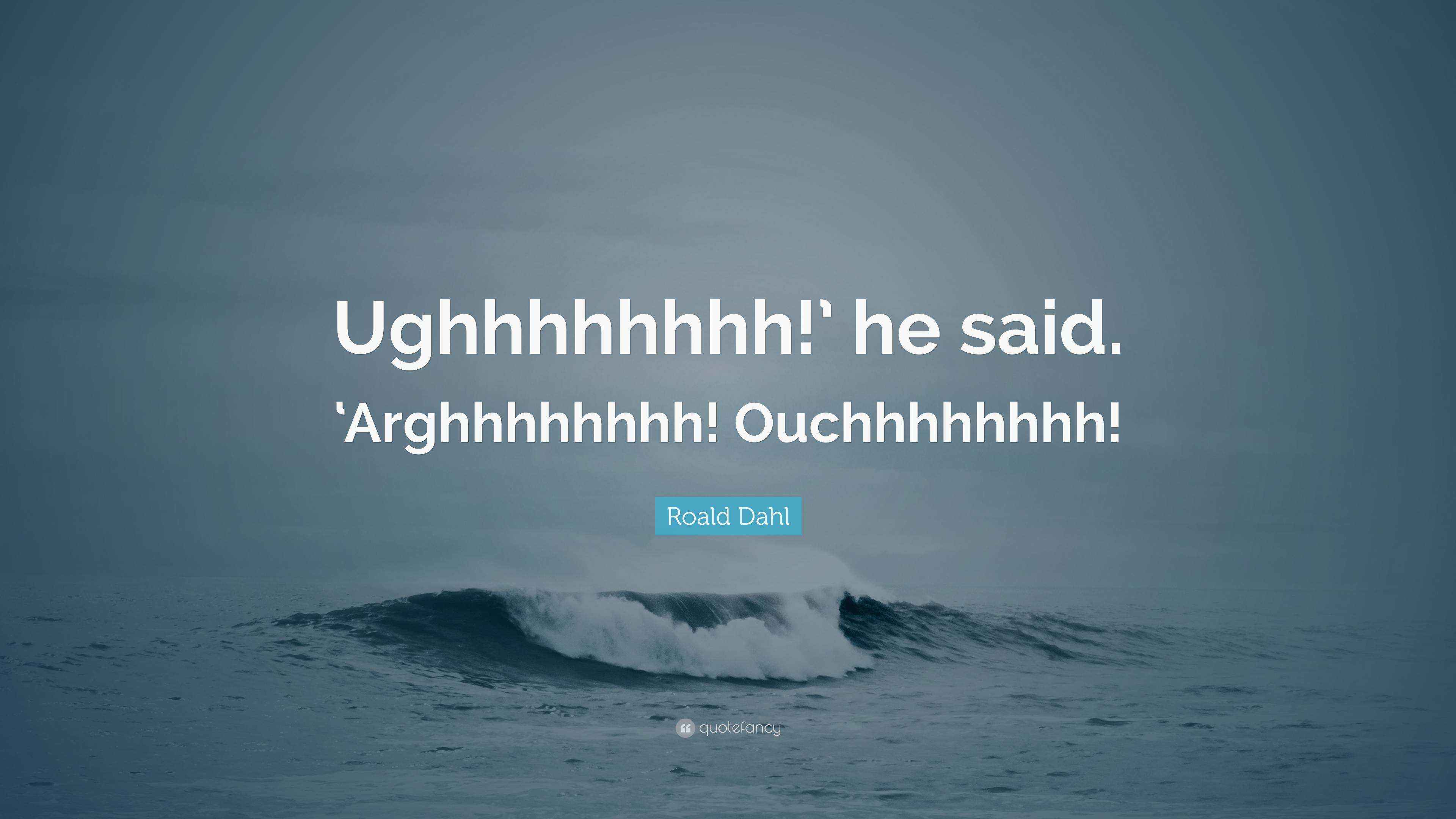 Roald Dahl Quote: “Ughhhhhhhh!’ he said. ‘Arghhhhhhhh! Ouchhhhhhhh!”