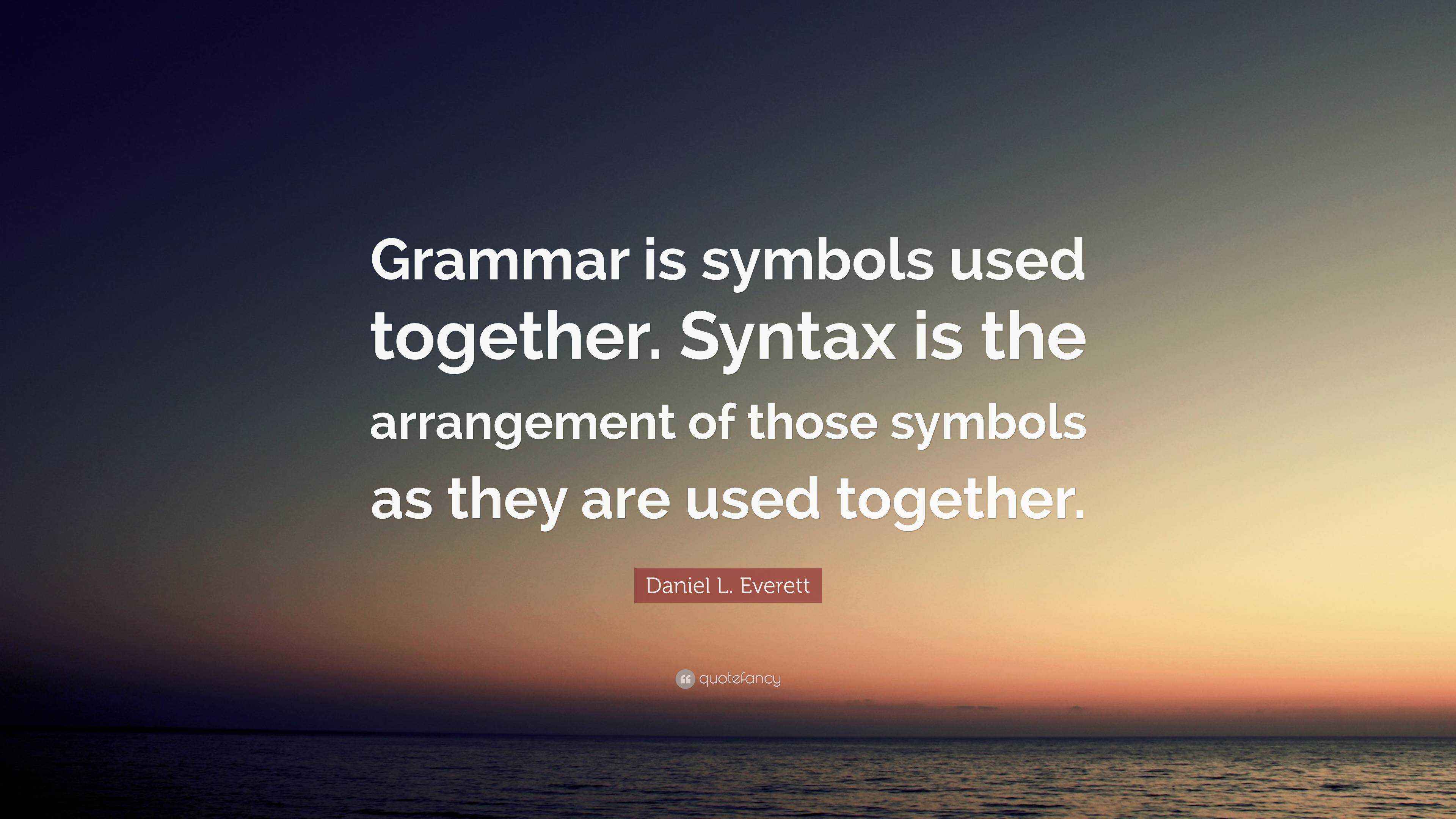 Daniel L. Everett Quote: “Grammar is symbols used together. Syntax is ...