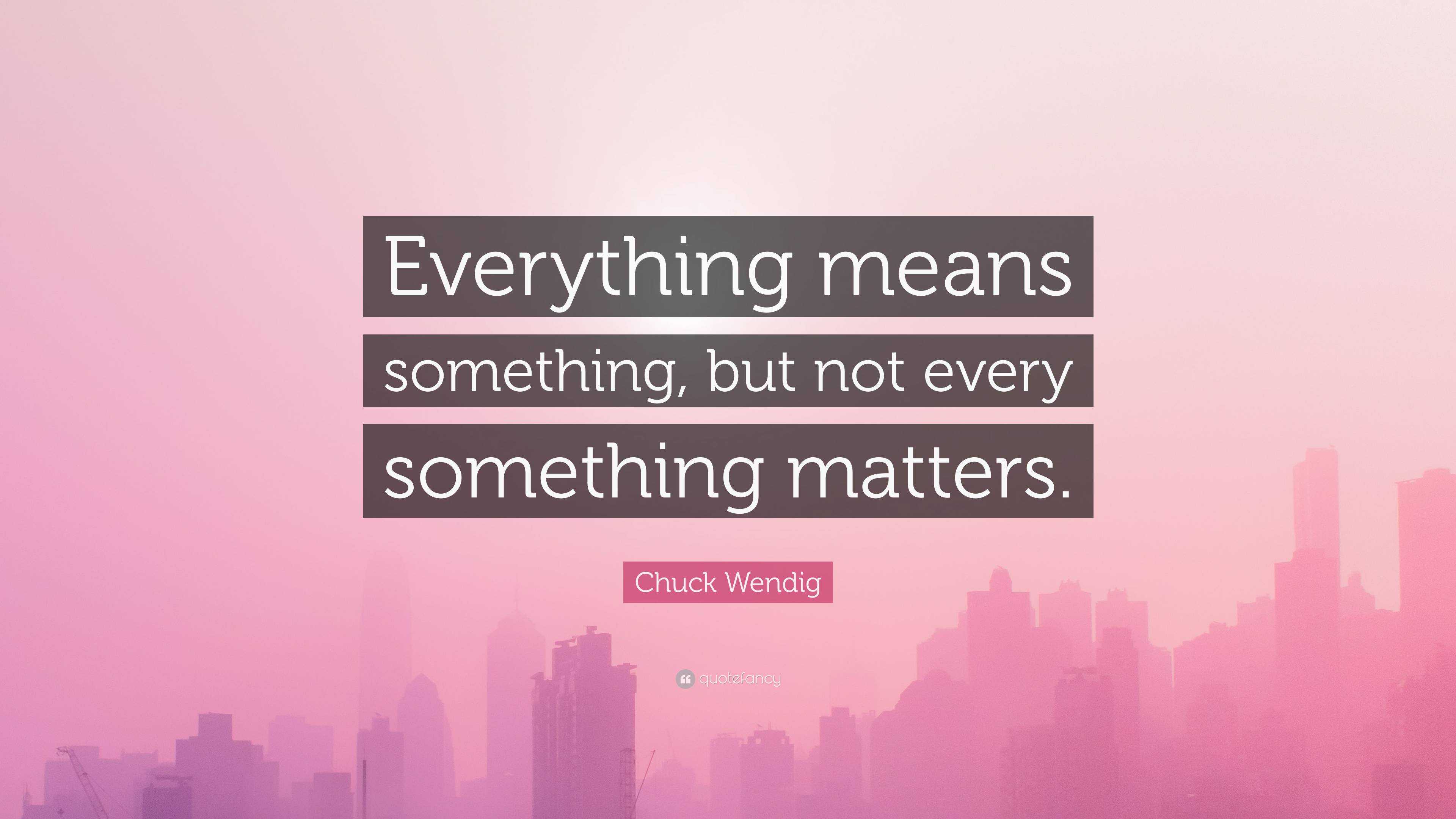“Everything means something, but not every something matters.” — Chuck ...