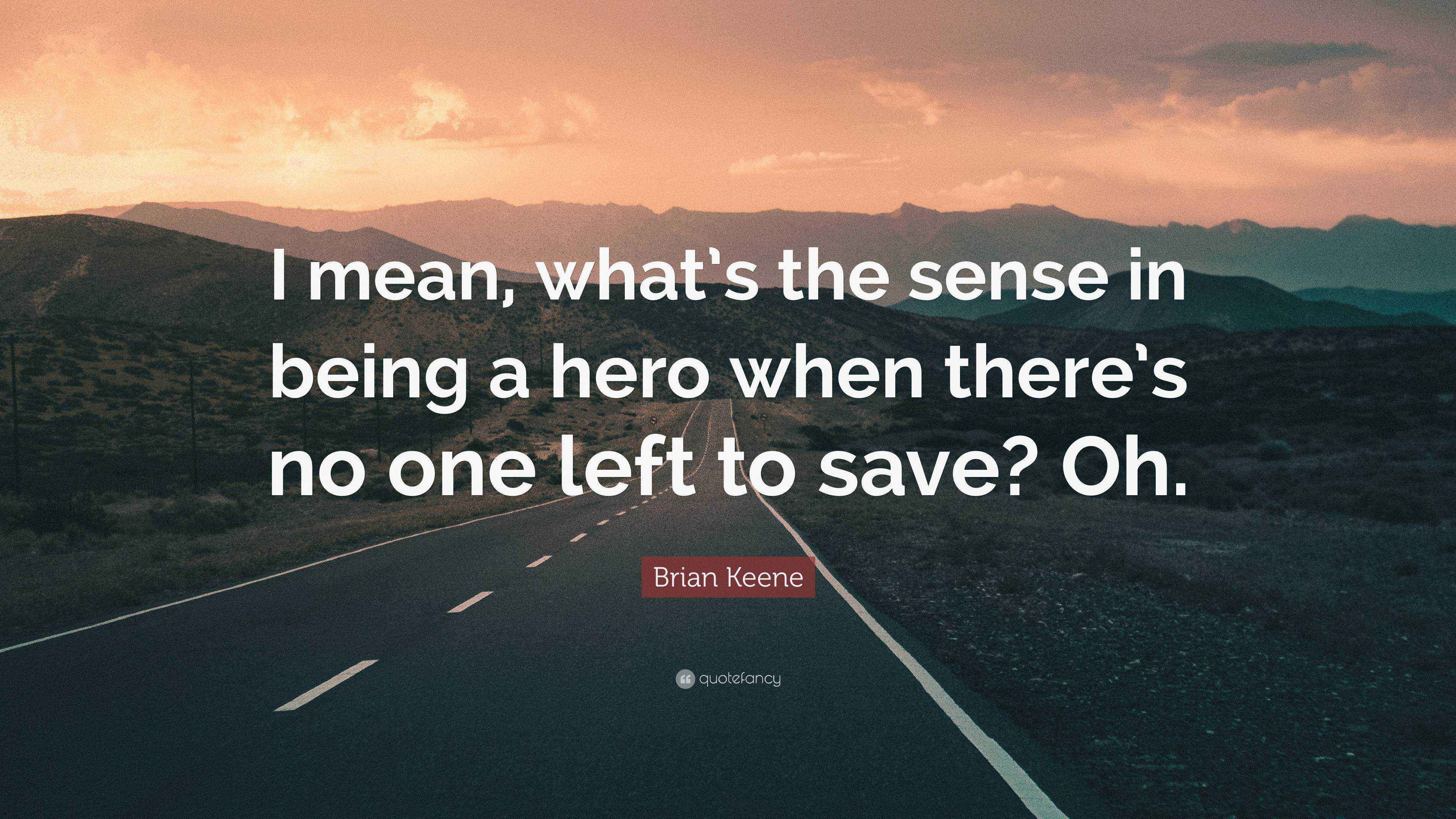 Brian Keene Quote: “I mean, what’s the sense in being a hero when there ...