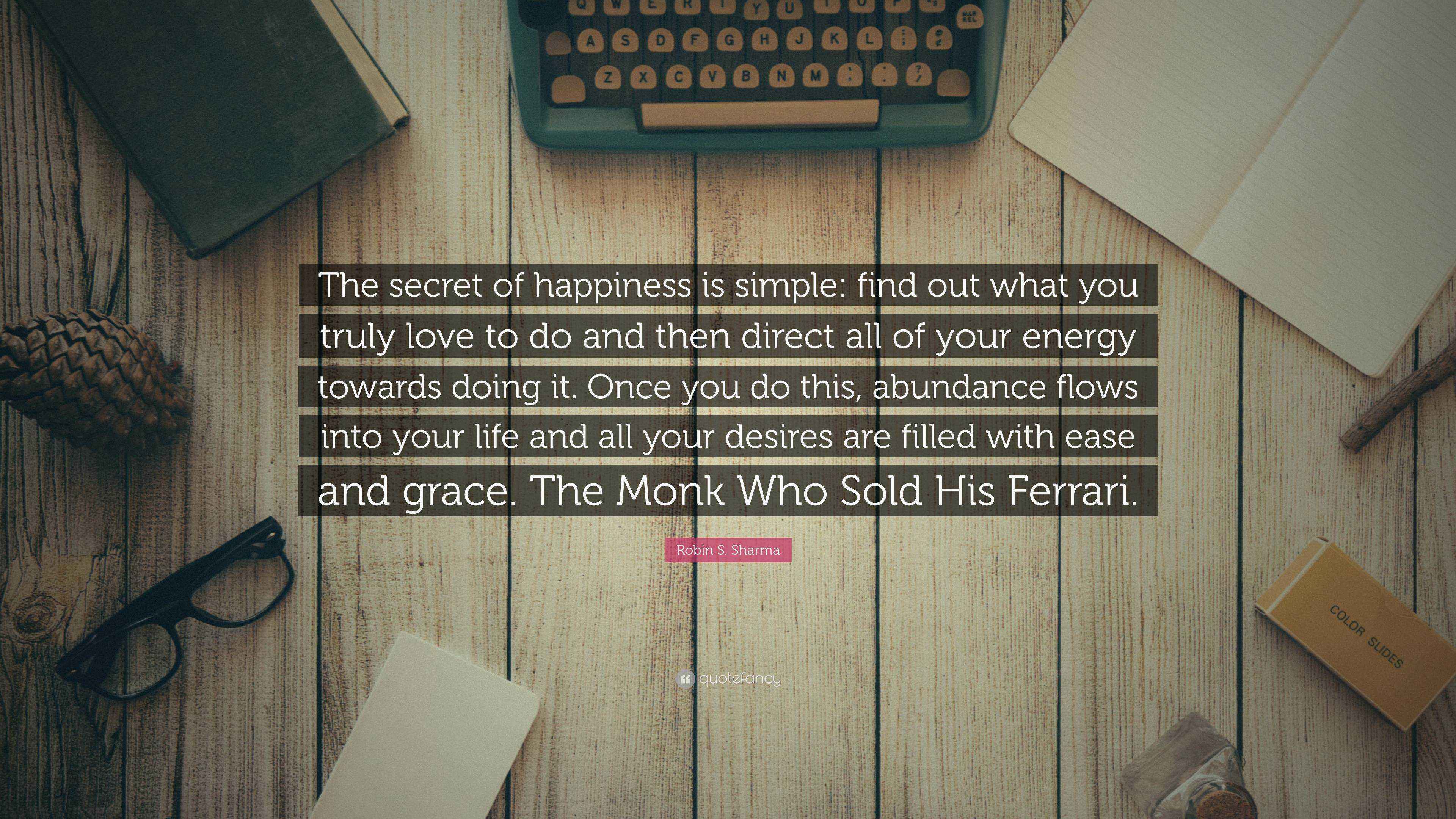 Robin S. Sharma Quote: “The secret of happiness is simple: find out ...