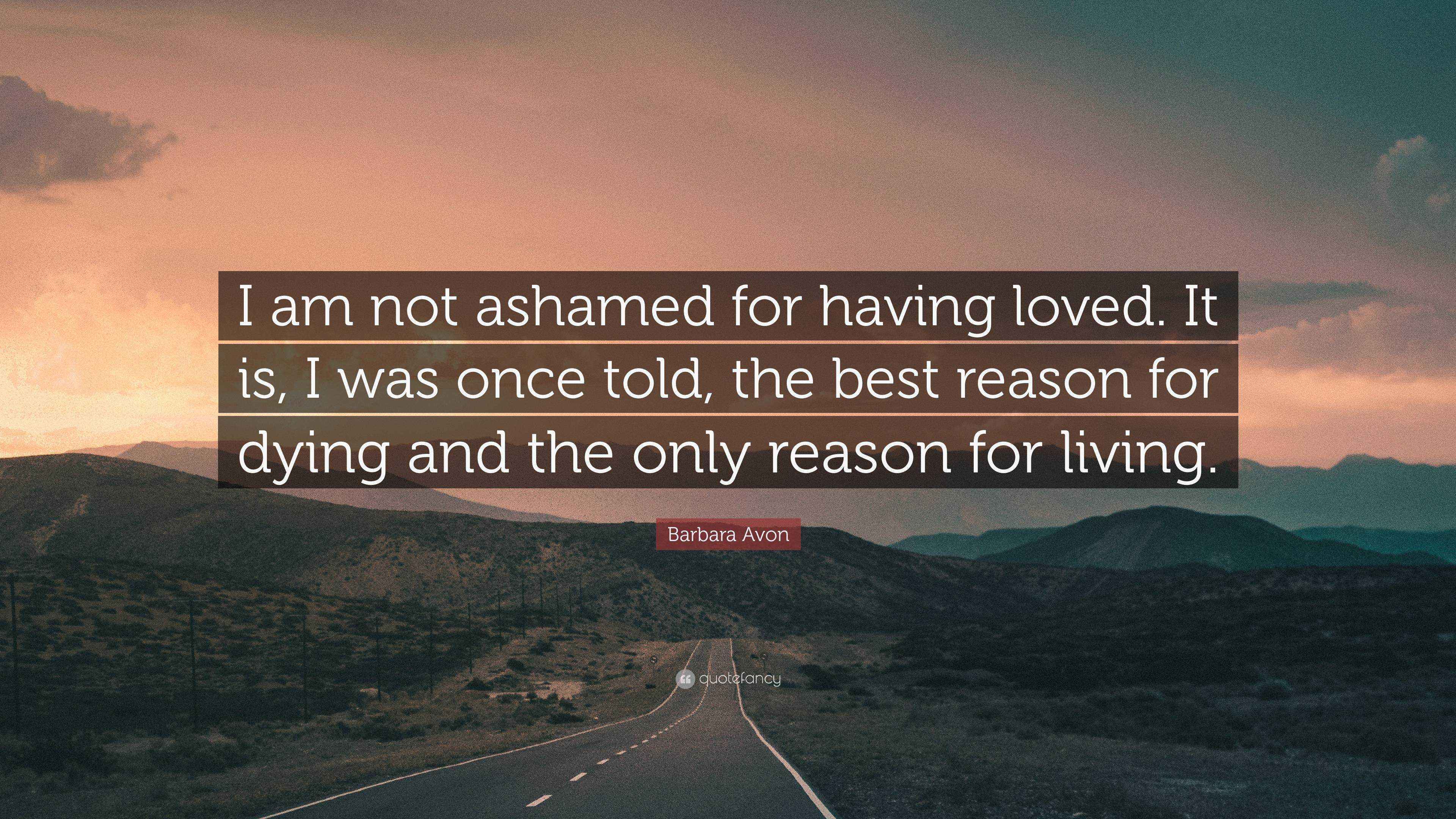Barbara Avon Quote: “I am not ashamed for having loved. It is, I was ...