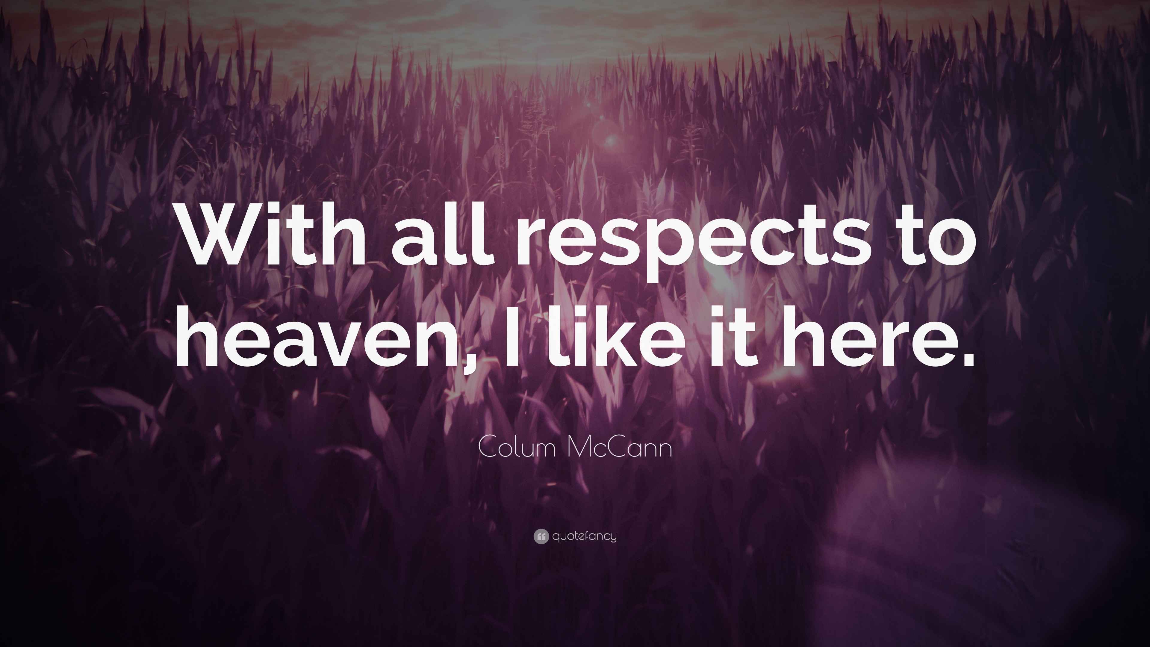 Colum McCann Quote: “With all respects to heaven, I like it here.”
