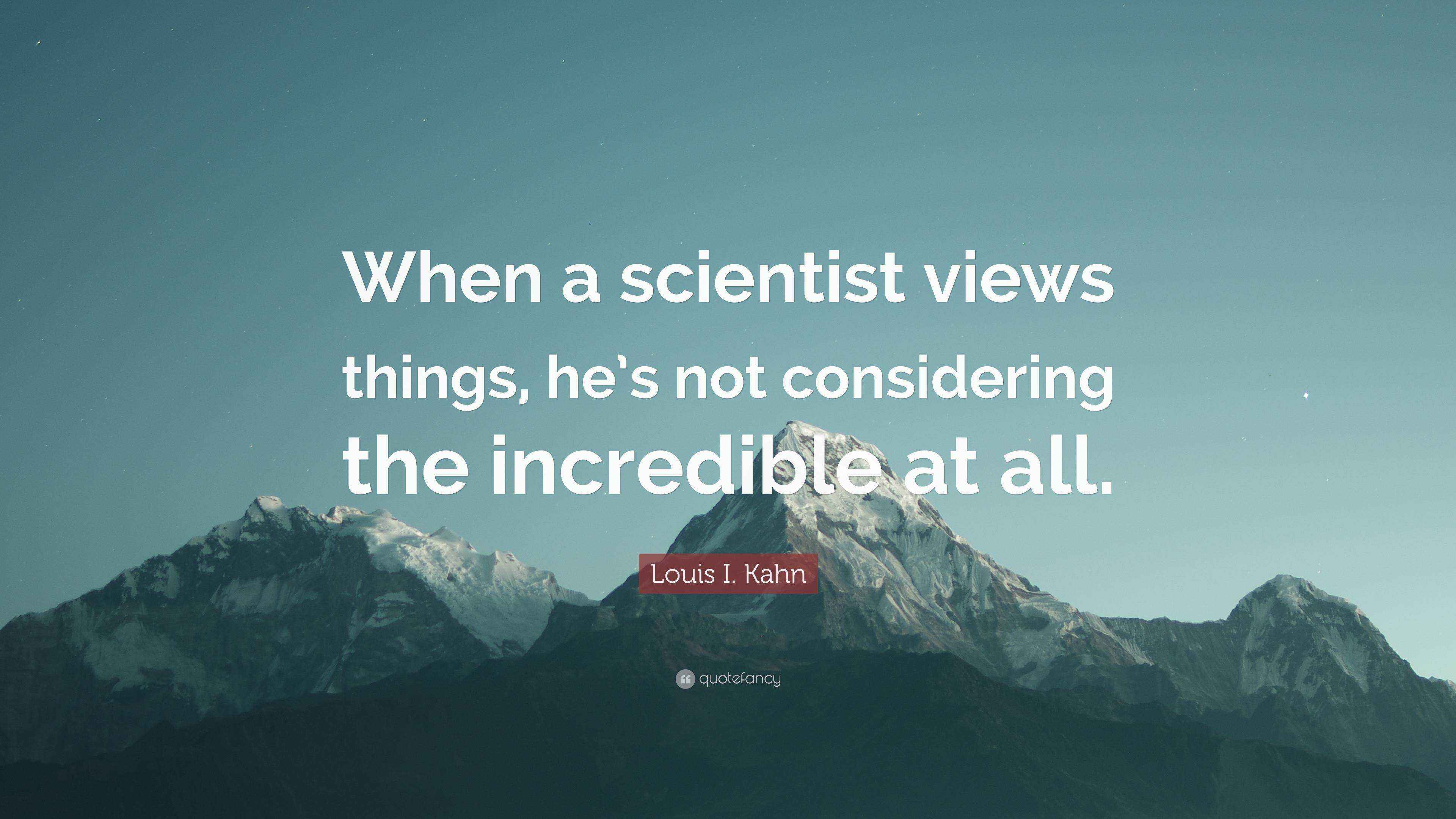Louis I. Kahn Quote: “When a scientist views things, he’s not ...