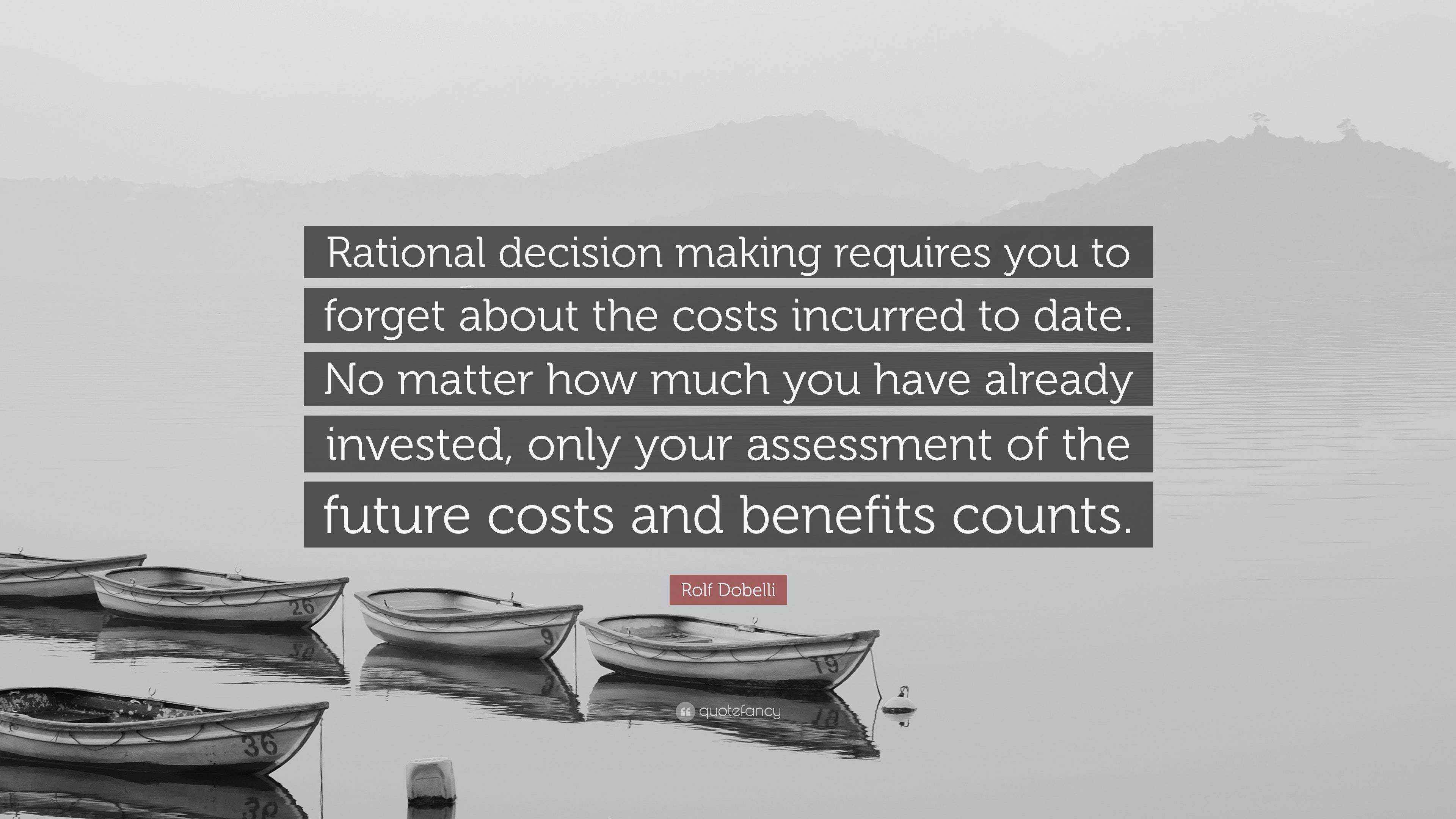 Rolf Dobelli Quote: “Rational decision making requires you to forget ...