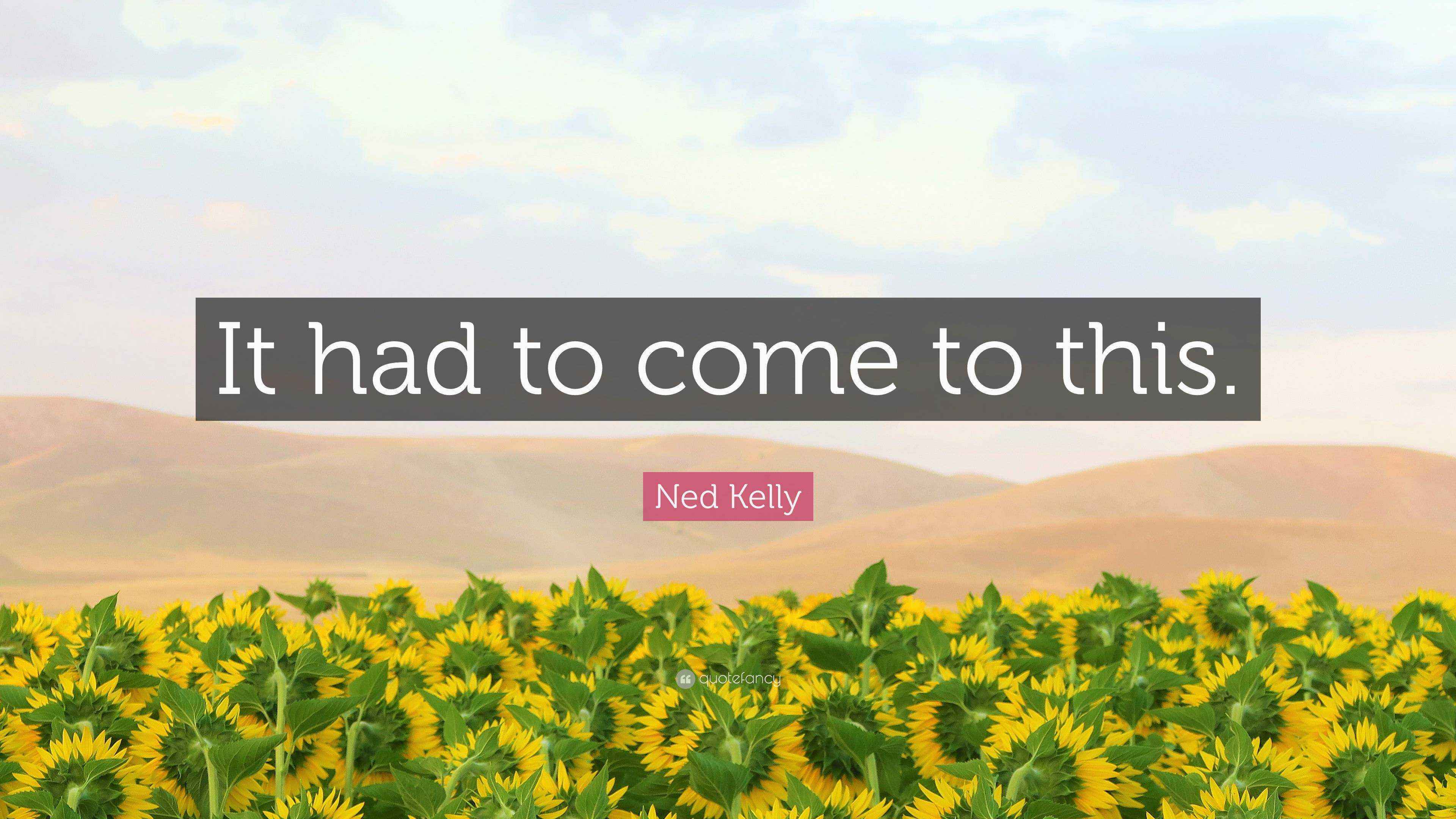 Ned Kelly Quote: “It had to come to this.”