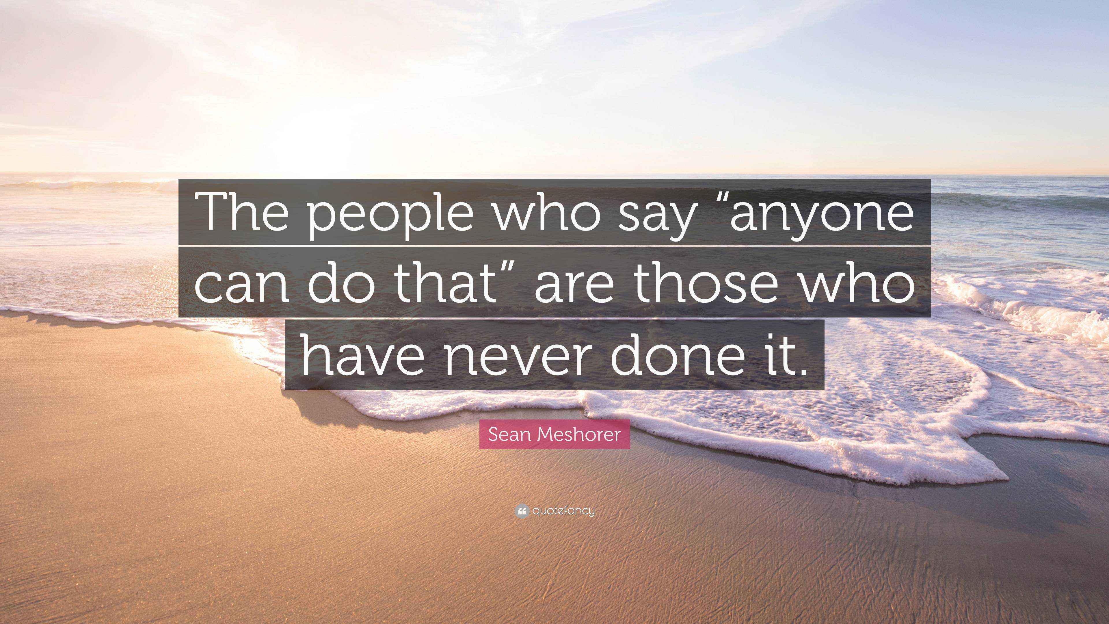 Sean Meshorer Quote: “The people who say “anyone can do that” are those ...