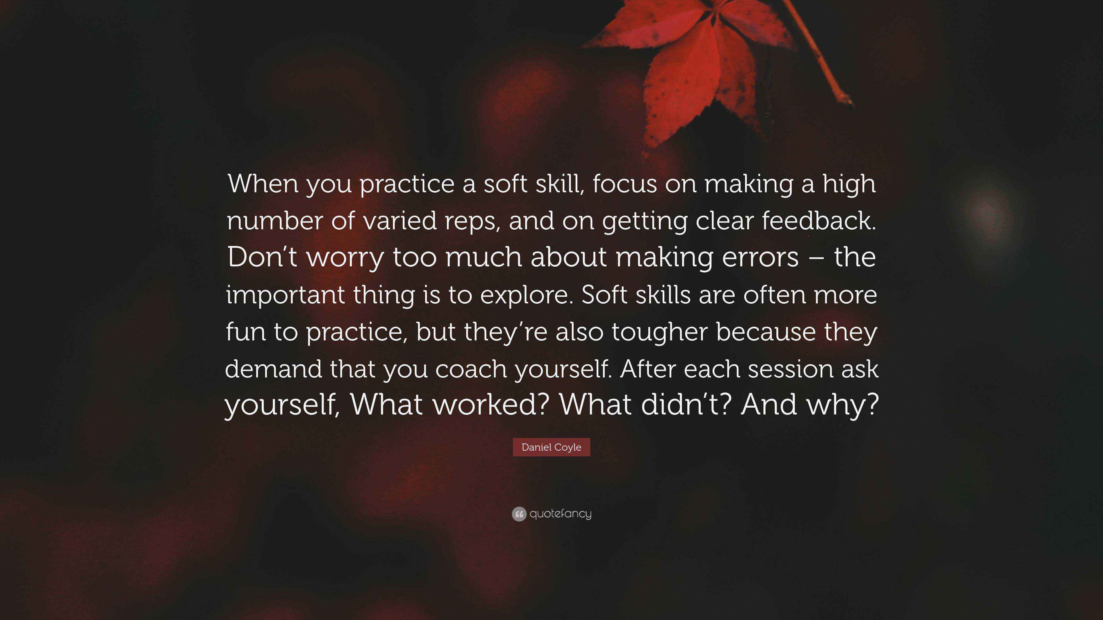 Daniel Coyle Quote: “When you practice a soft skill, focus on making a ...