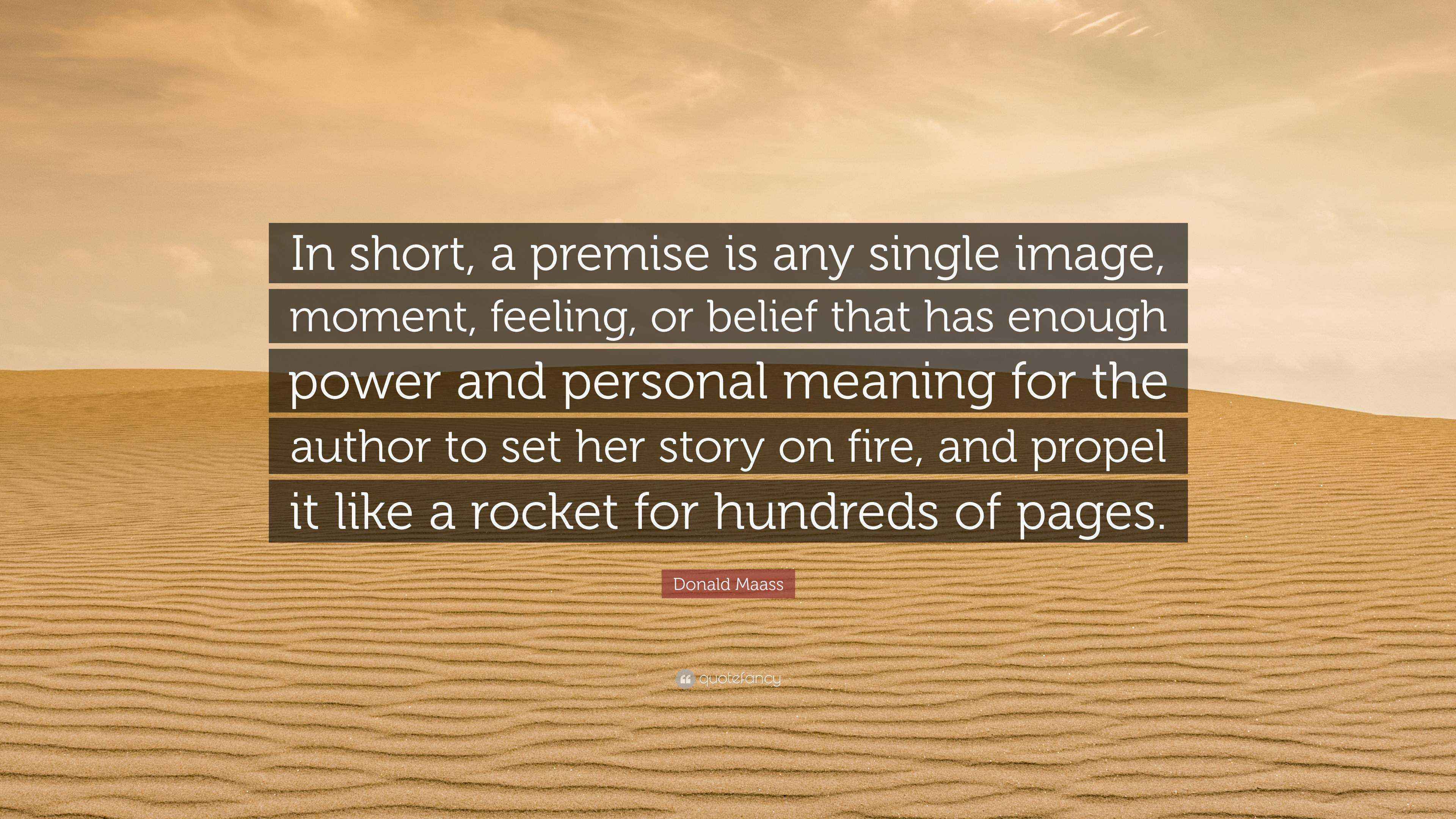 Donald Maass Quote: “In short, a premise is any single image, moment ...