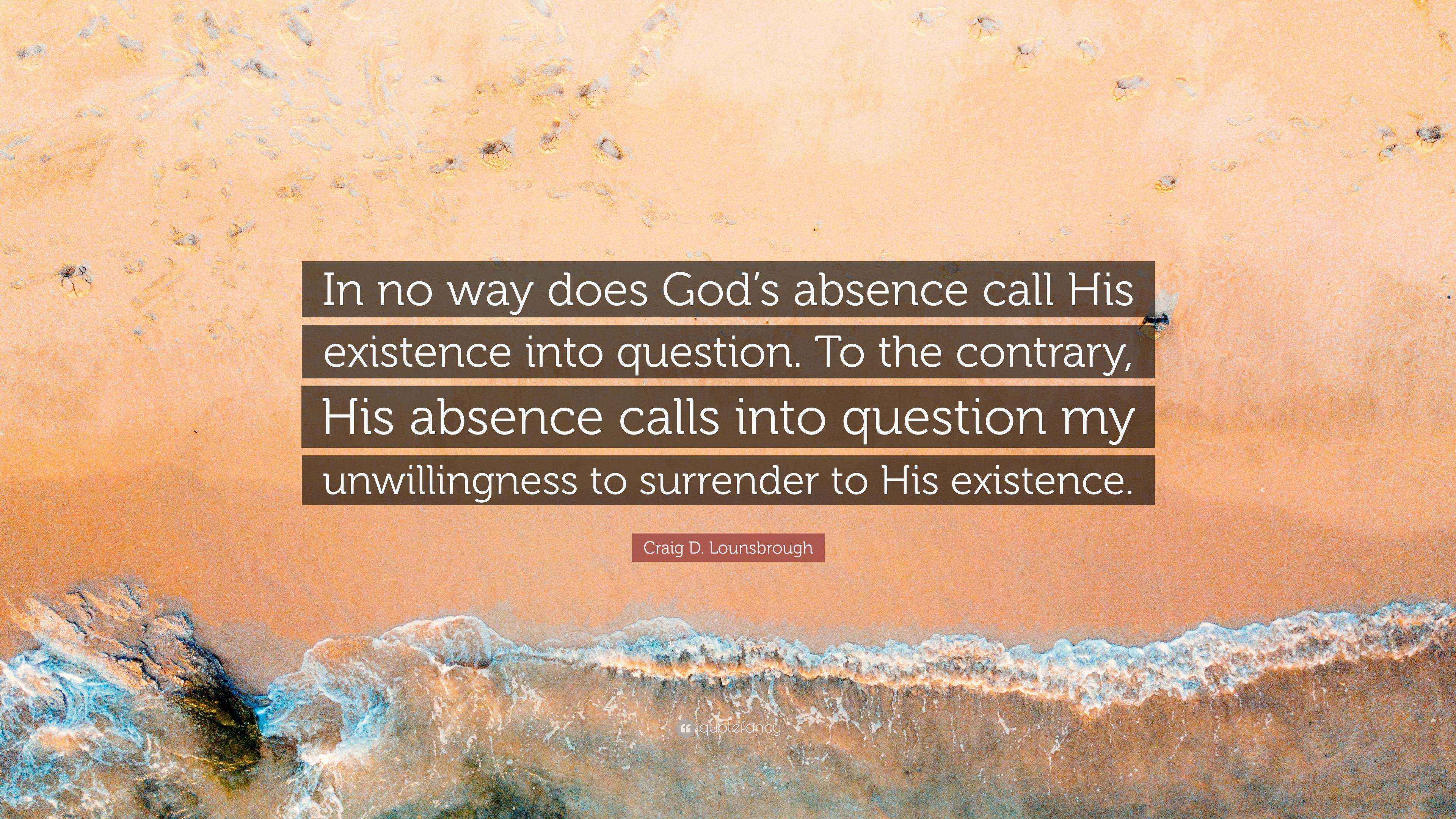Craig D. Lounsbrough Quote: “In no way does God’s absence call His ...