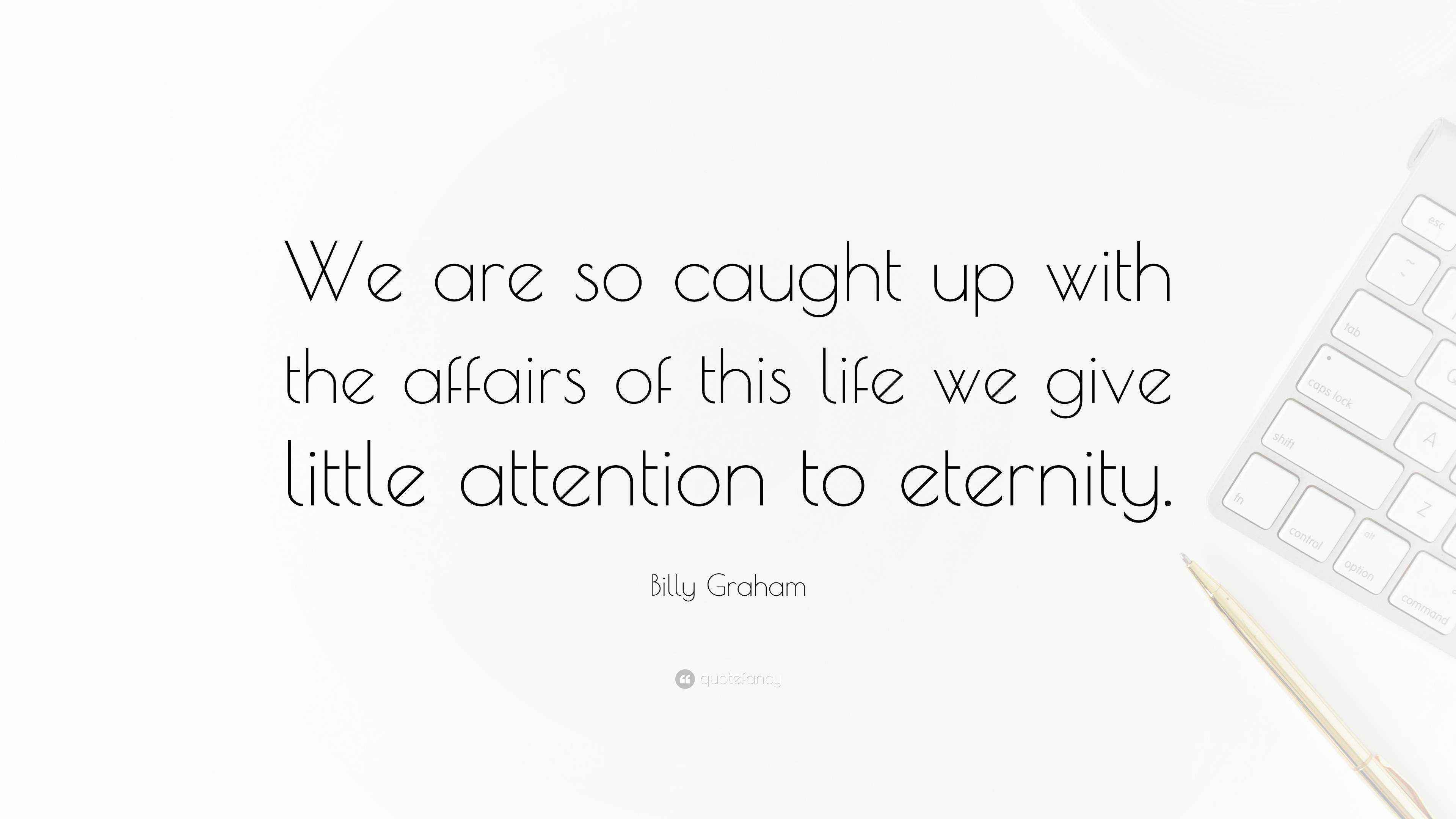 Billy Graham Quote: “We are so caught up with the affairs of this life ...
