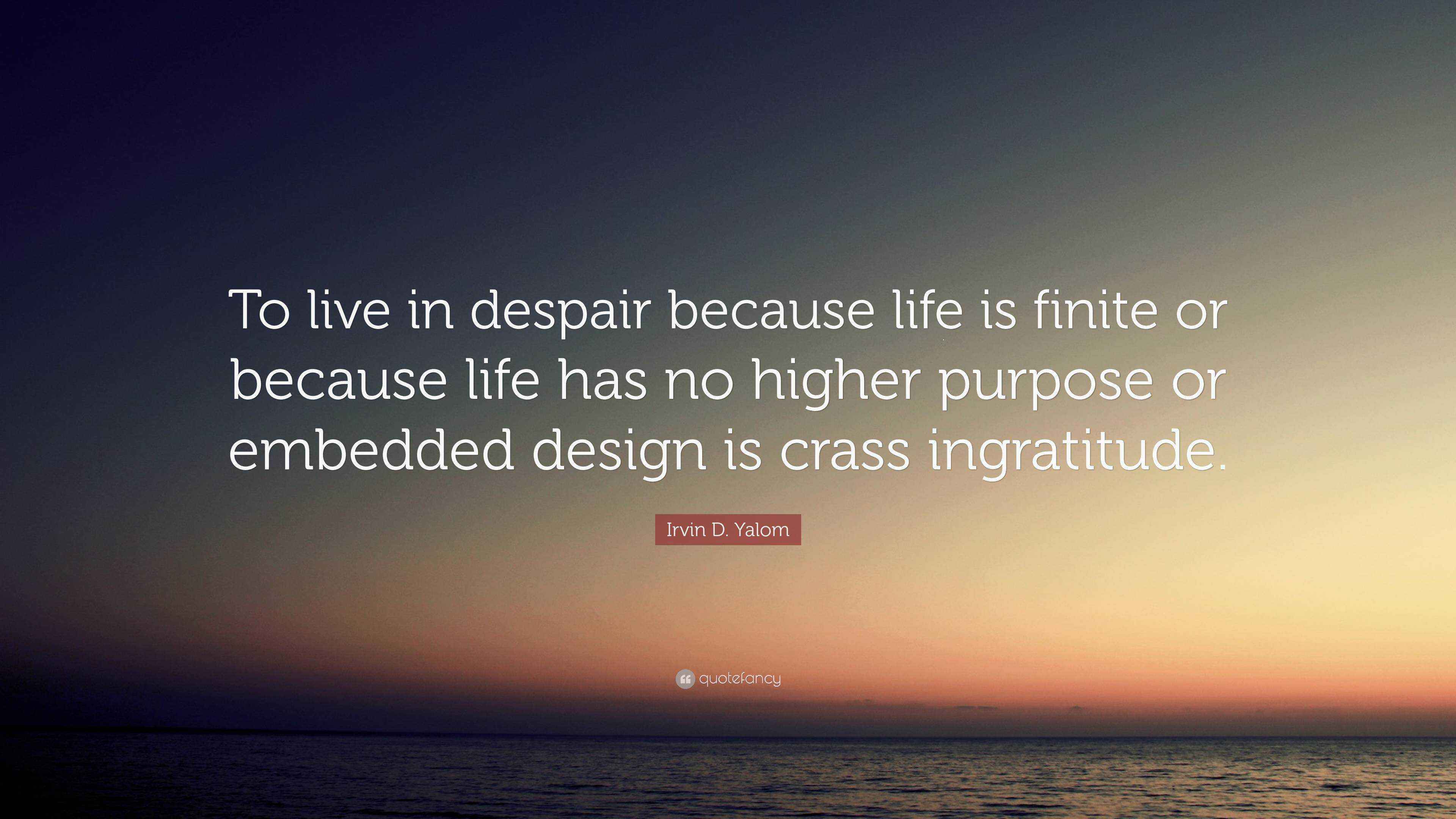Irvin D. Yalom Quote: “To live in despair because life is finite or ...