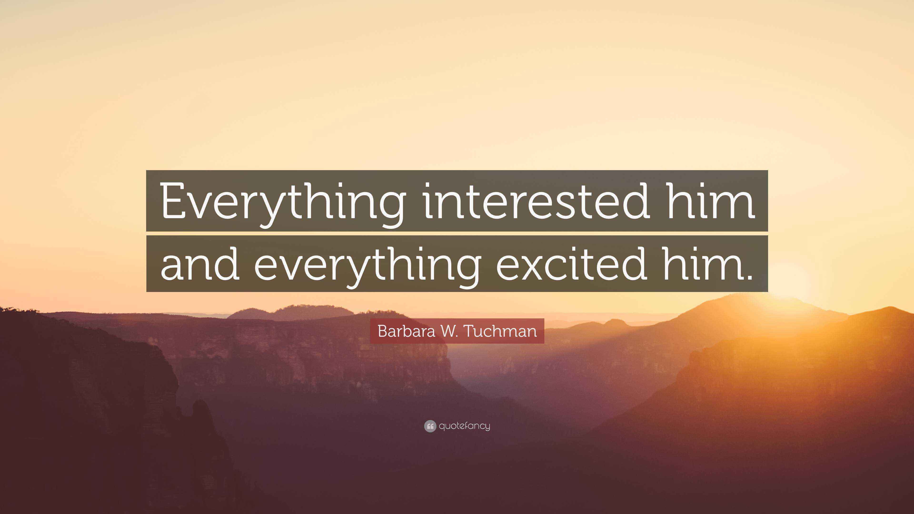 Barbara W. Tuchman Quote: “Everything interested him and everything ...