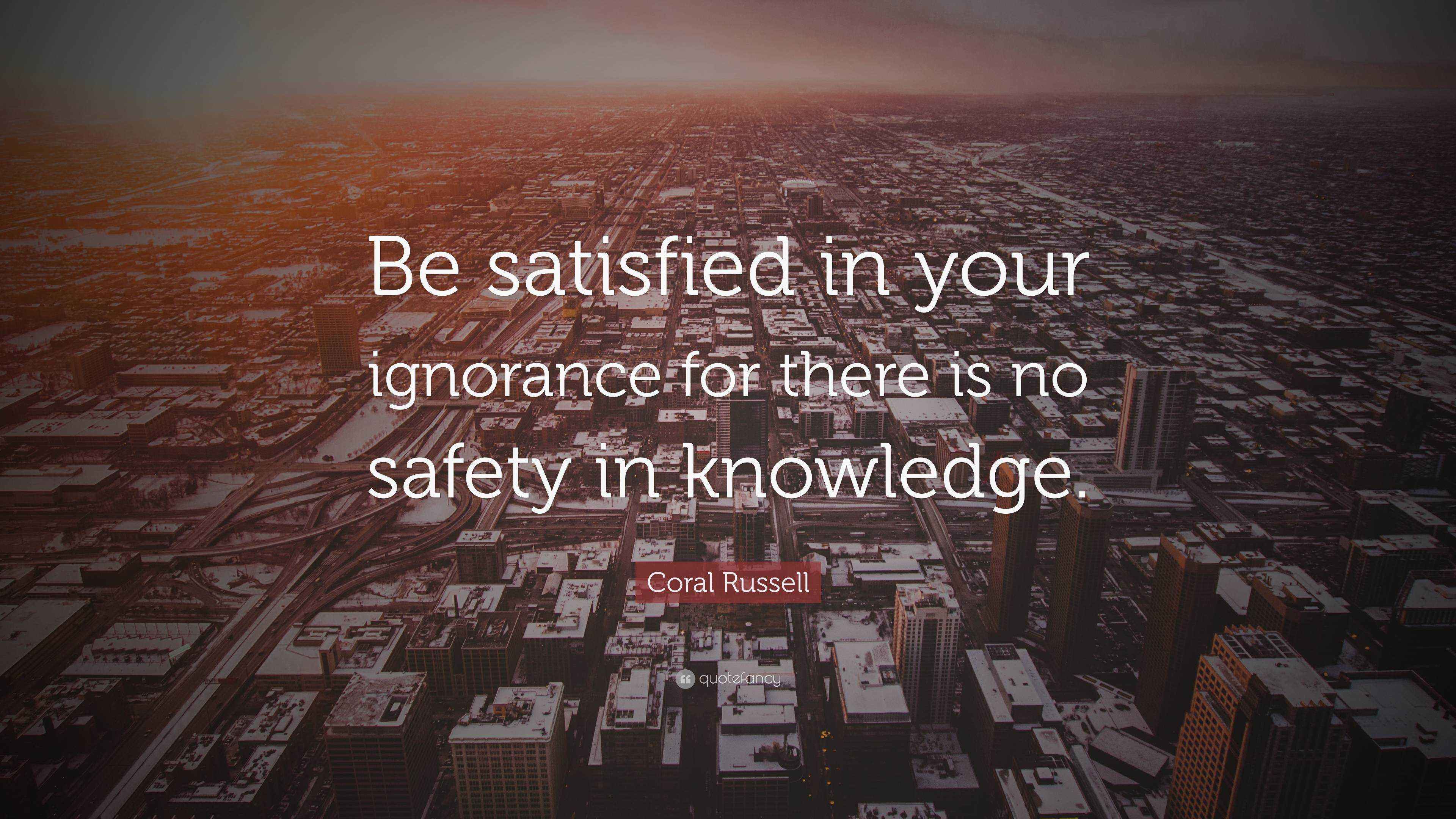 Coral Russell Quote: “Be satisfied in your ignorance for there is no ...