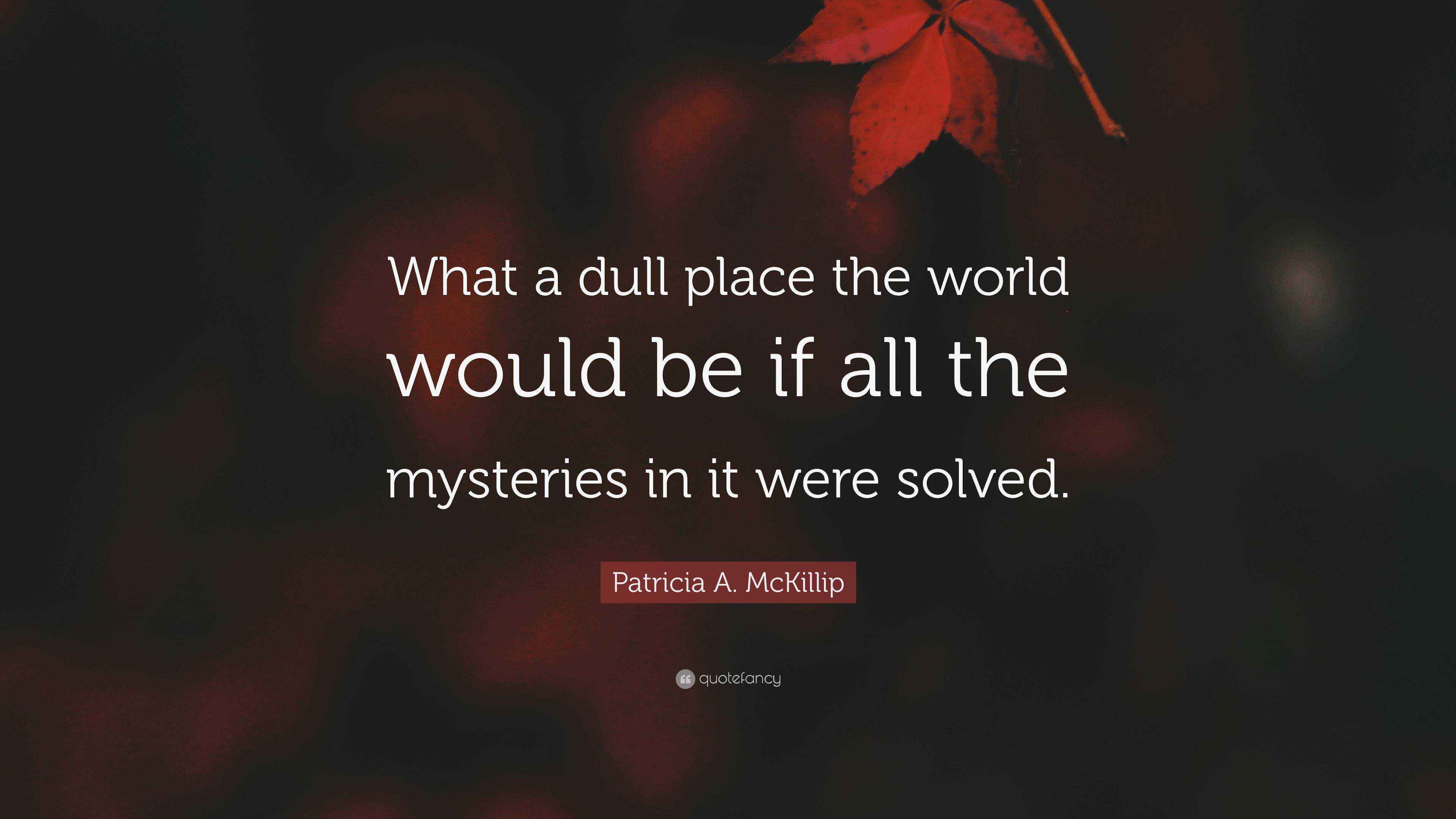Patricia A. McKillip Quote: “What a dull place the world would be if ...