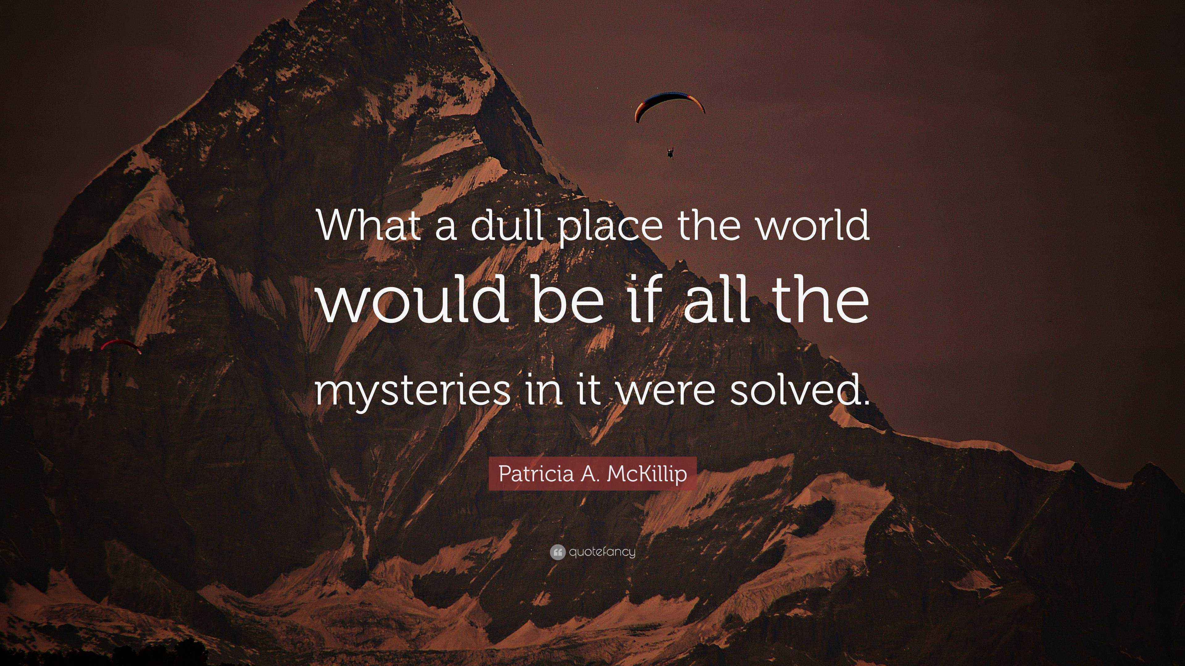 Patricia A. McKillip Quote: “What a dull place the world would be if ...