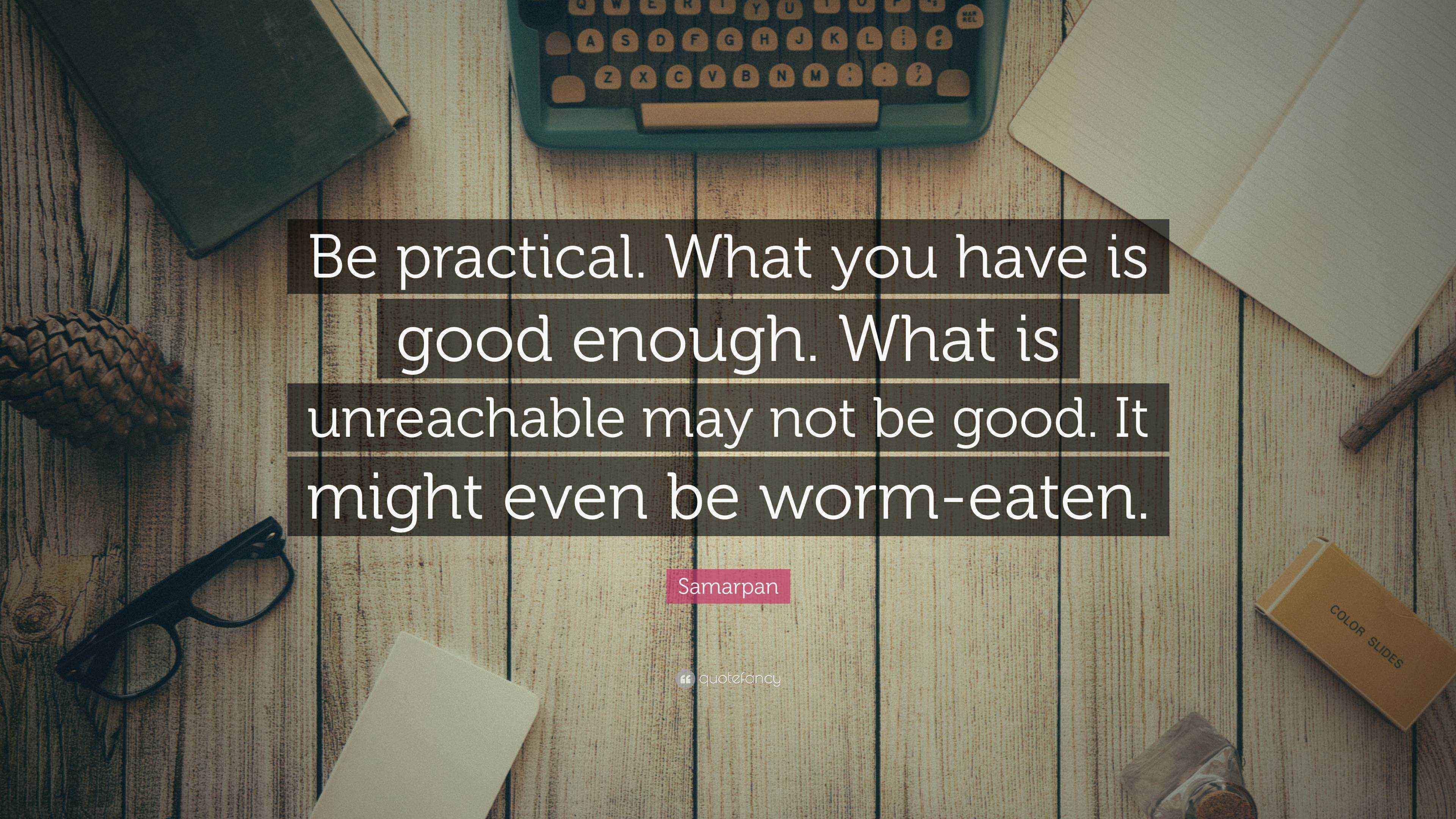 Samarpan Quote: “Be practical. What you have is good enough. What is ...