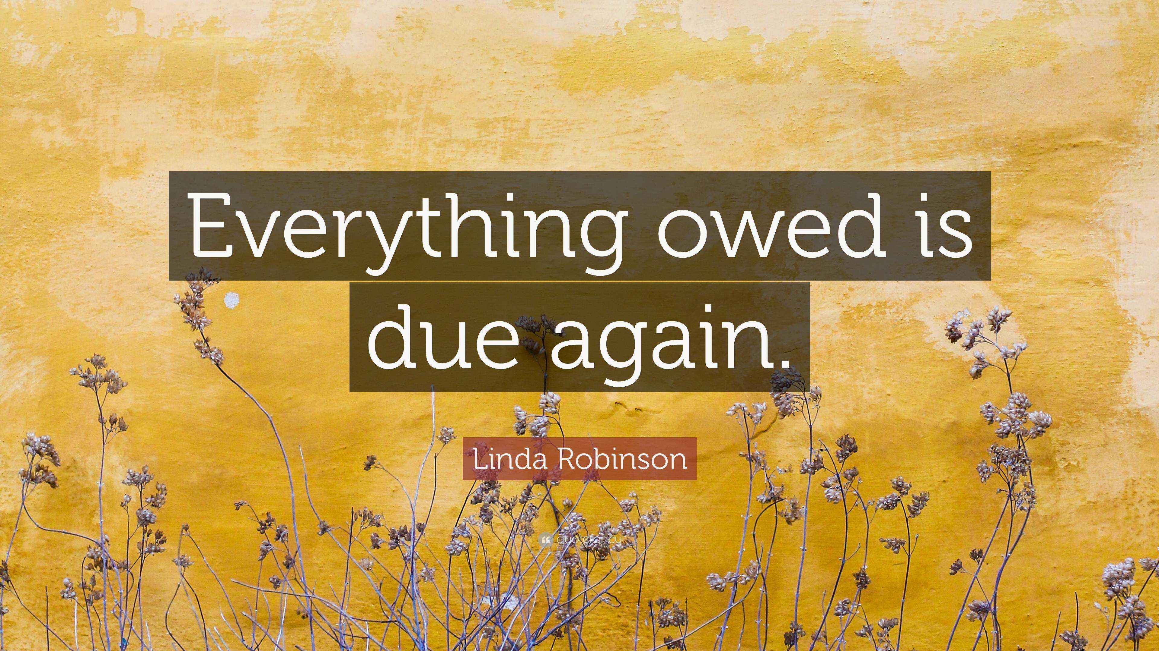 Linda Robinson Quote: “Everything owed is due again.”