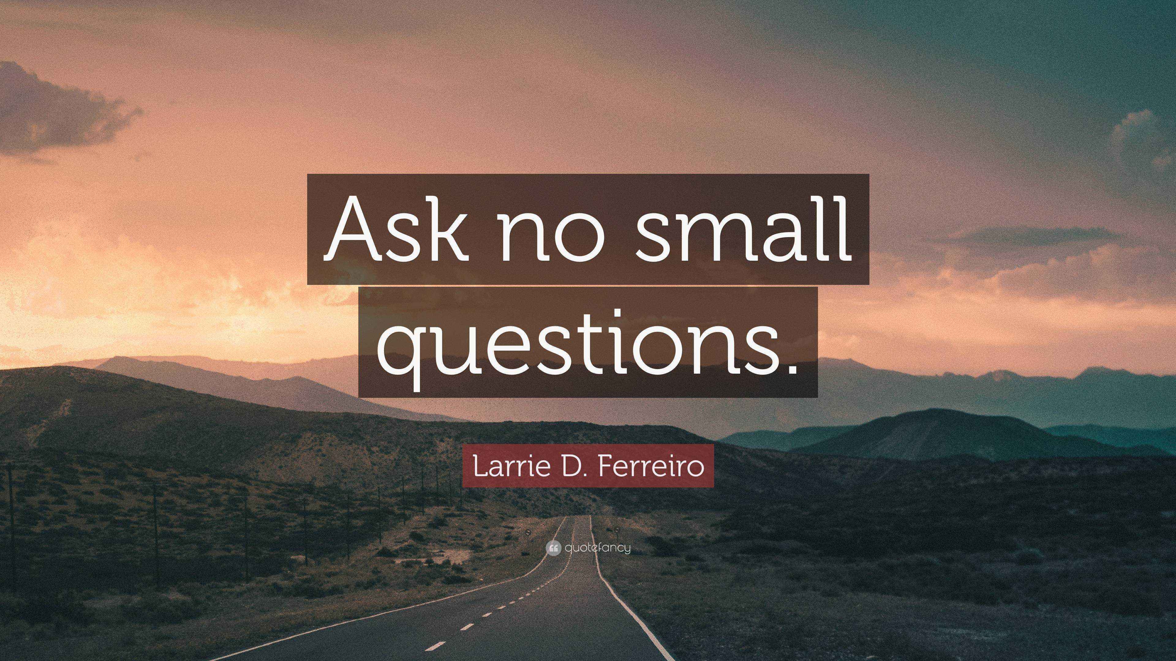 Larrie D. Ferreiro Quote: “Ask no small questions.”